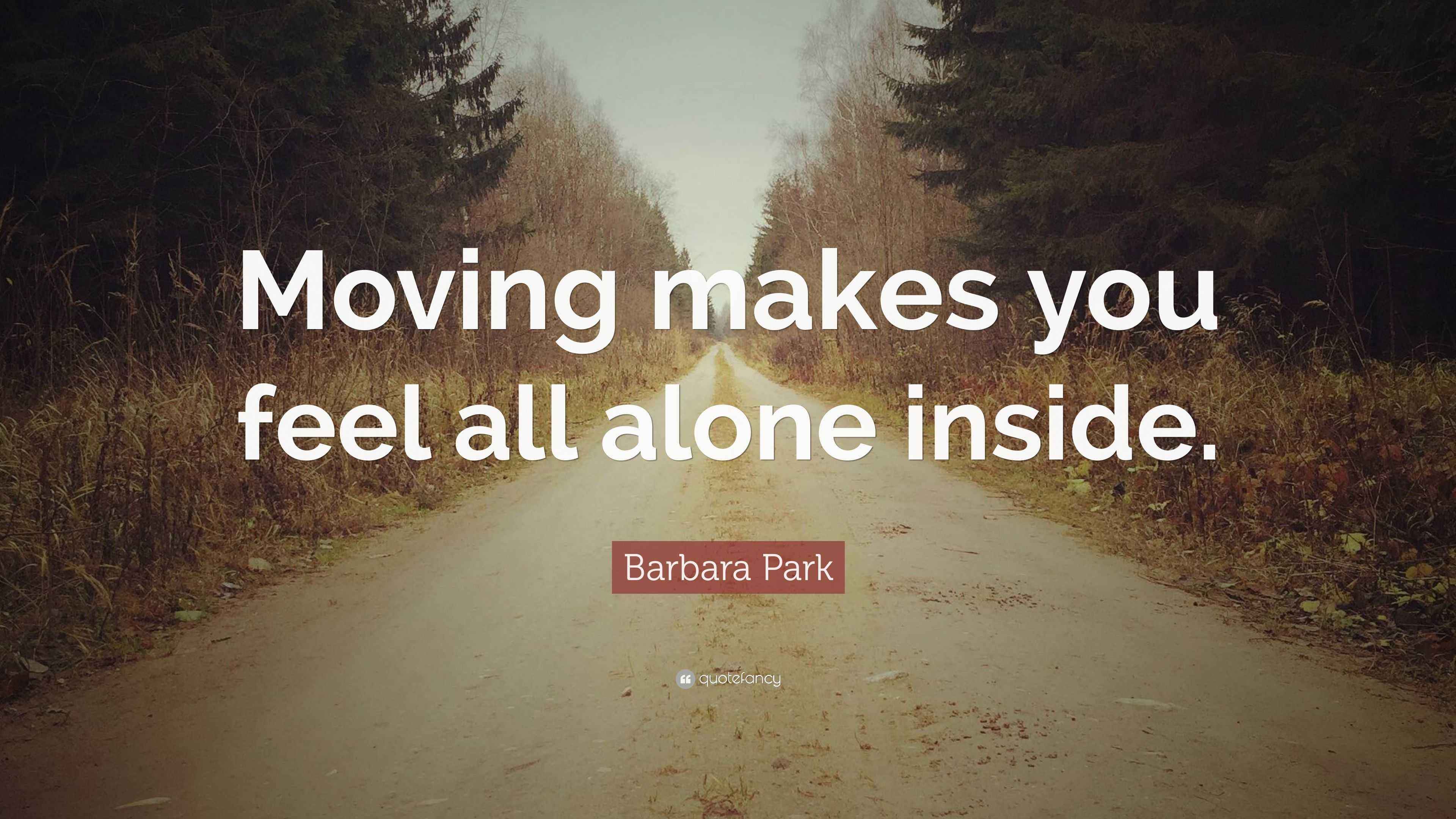 Barbara Park Quote: “Moving makes you feel all alone inside.”