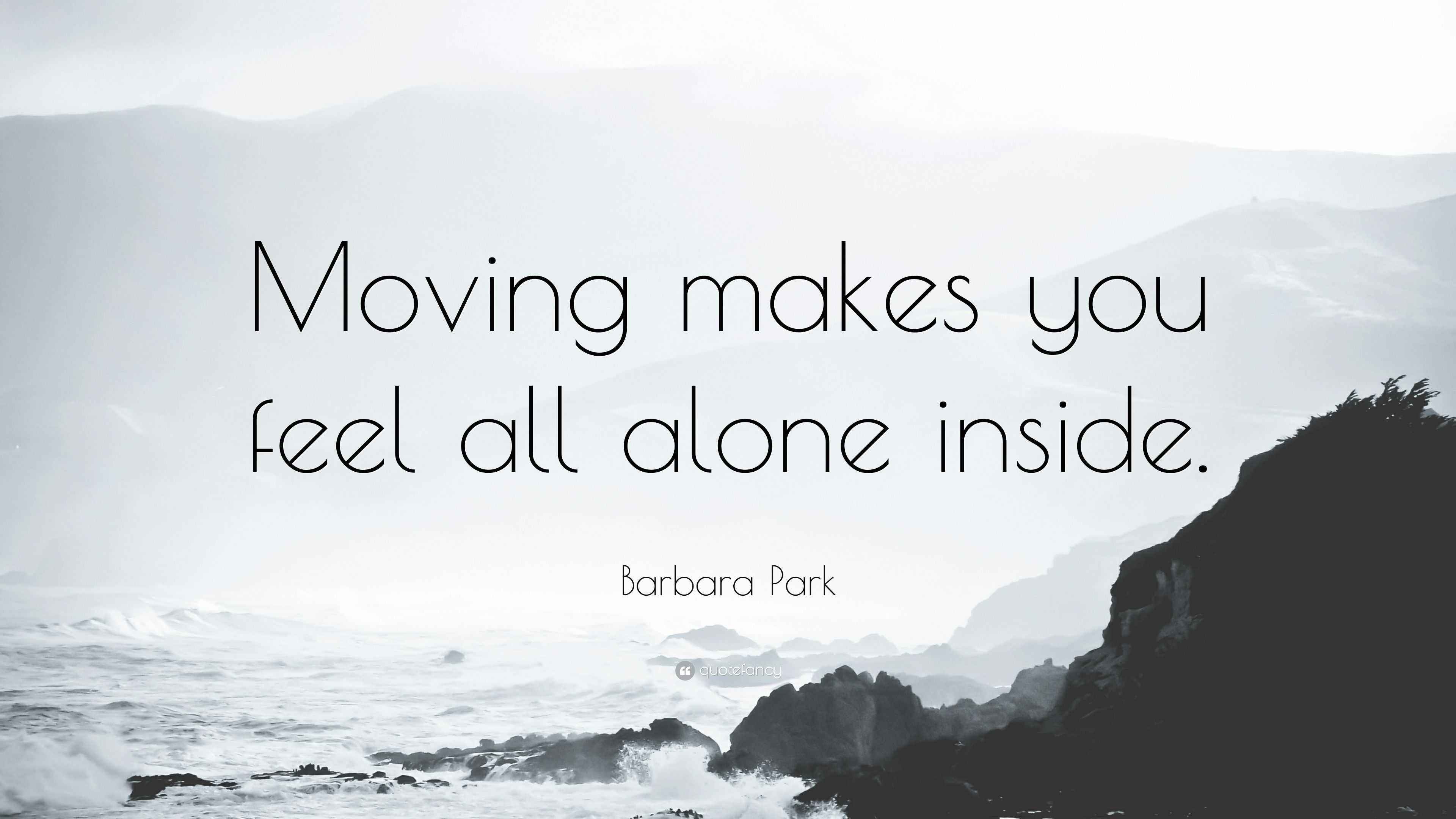 Barbara Park Quote: “Moving makes you feel all alone inside.”