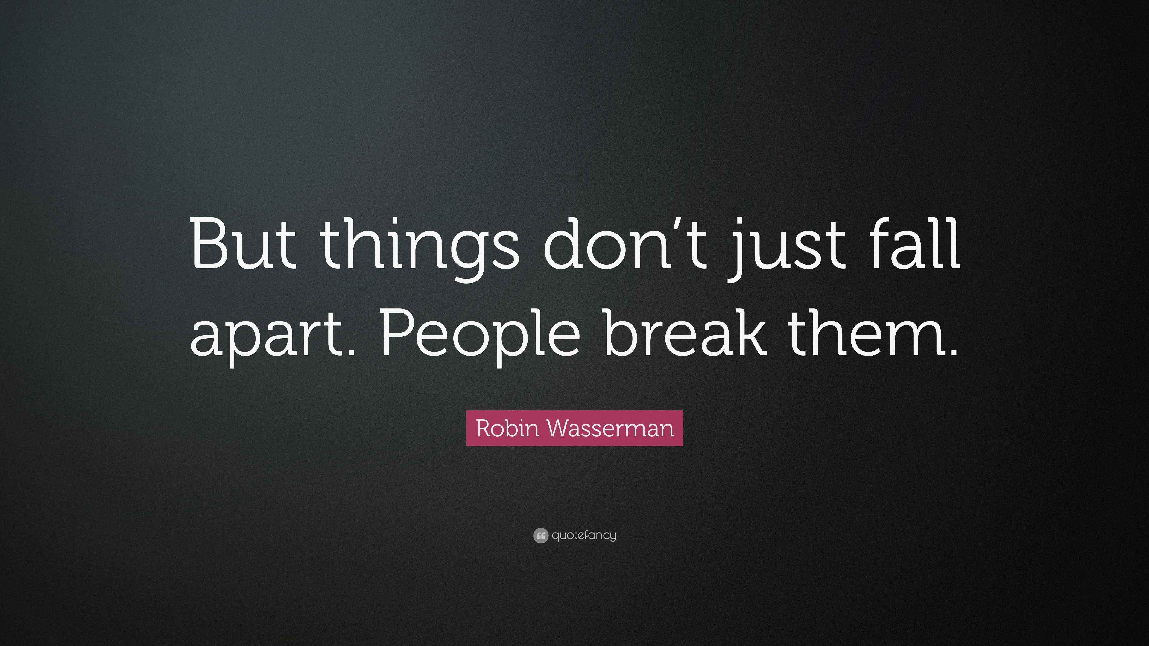 Robin Wasserman Quote: “But things don’t just fall apart. People break ...