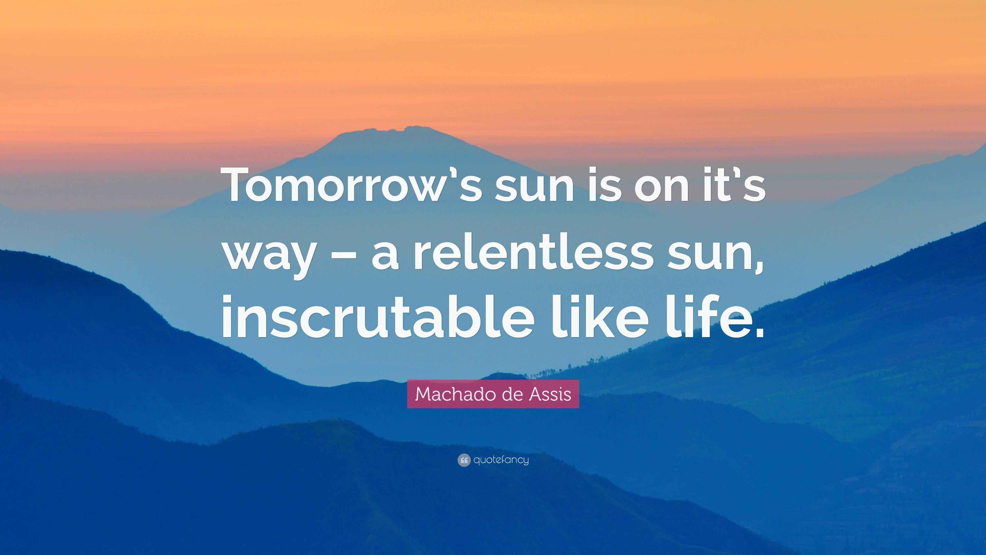 Machado de Assis Quote: “Tomorrow’s sun is on it’s way – a relentless ...
