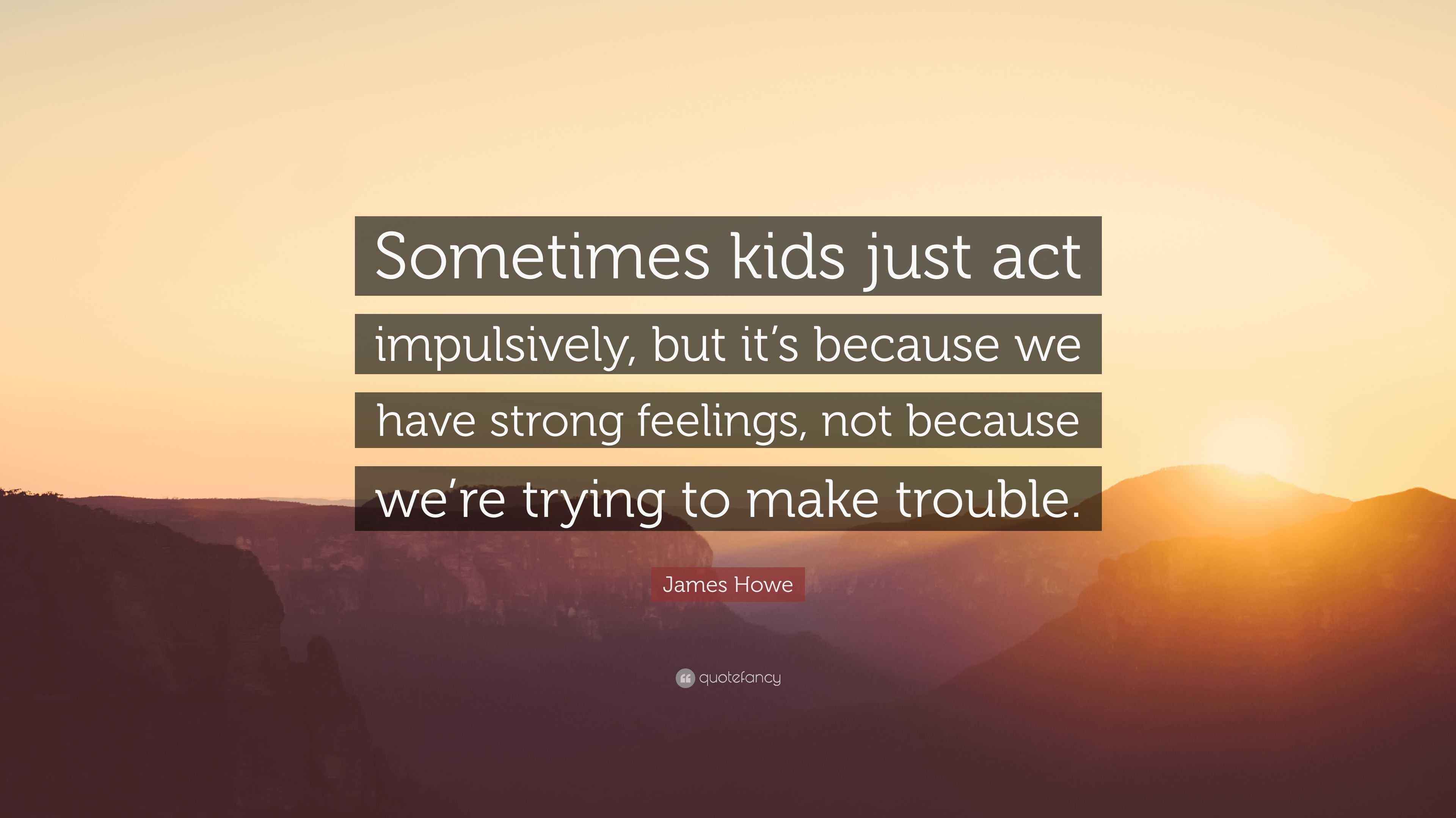 James Howe Quote: “Sometimes kids just act impulsively, but it’s ...