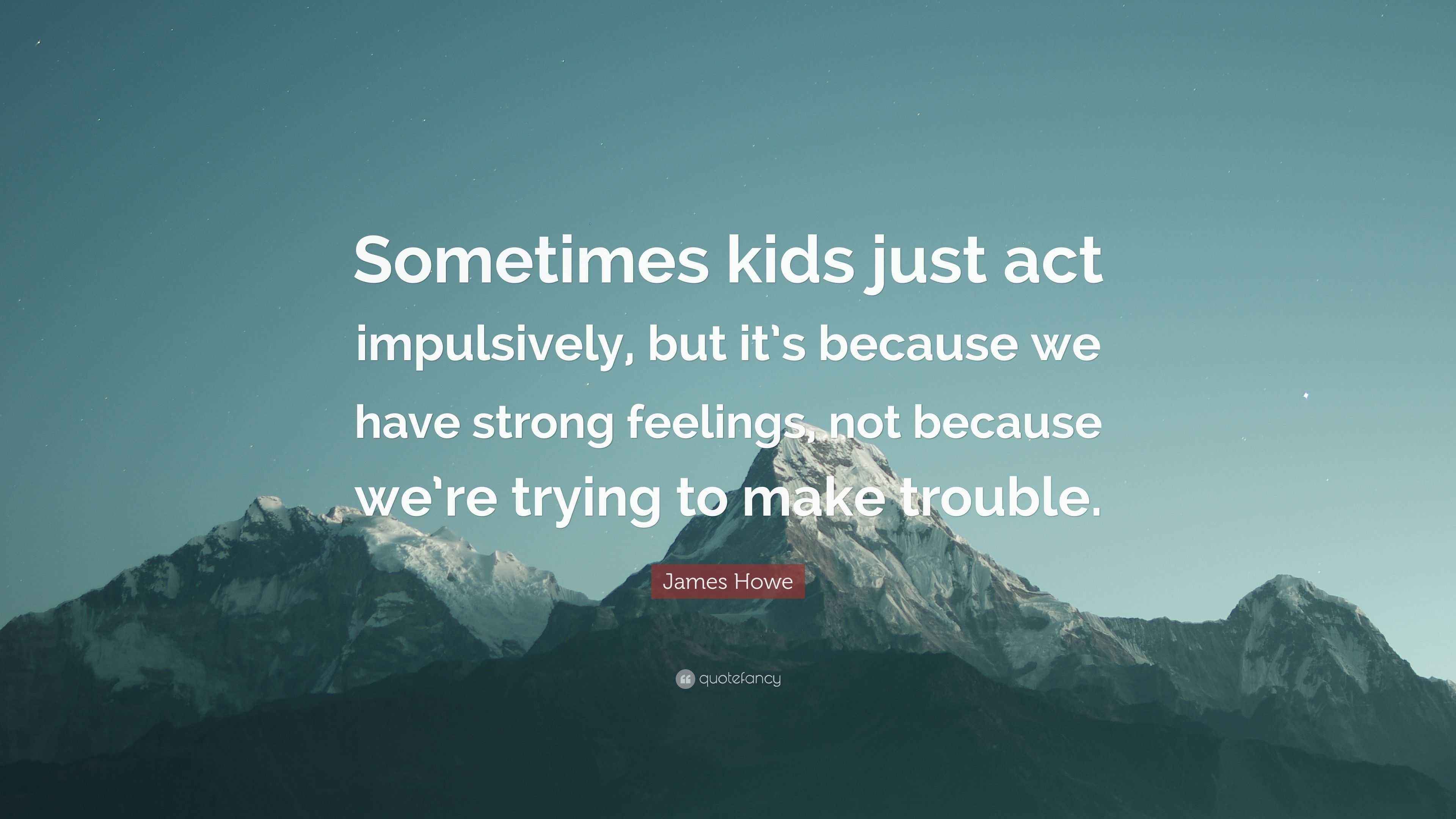 James Howe Quote: “Sometimes kids just act impulsively, but it’s ...