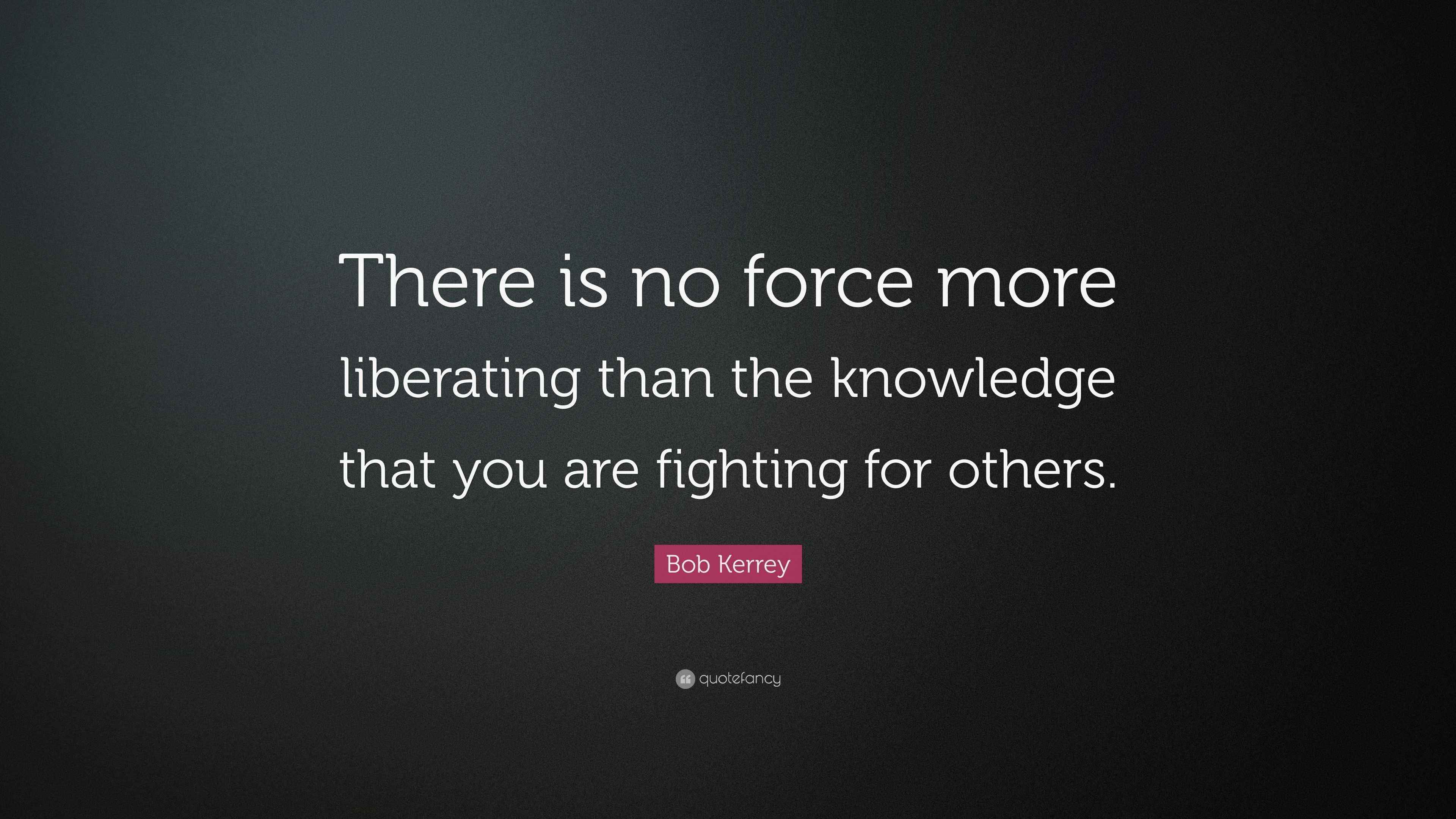 Bob Kerrey Quote: “There is no force more liberating than the knowledge ...