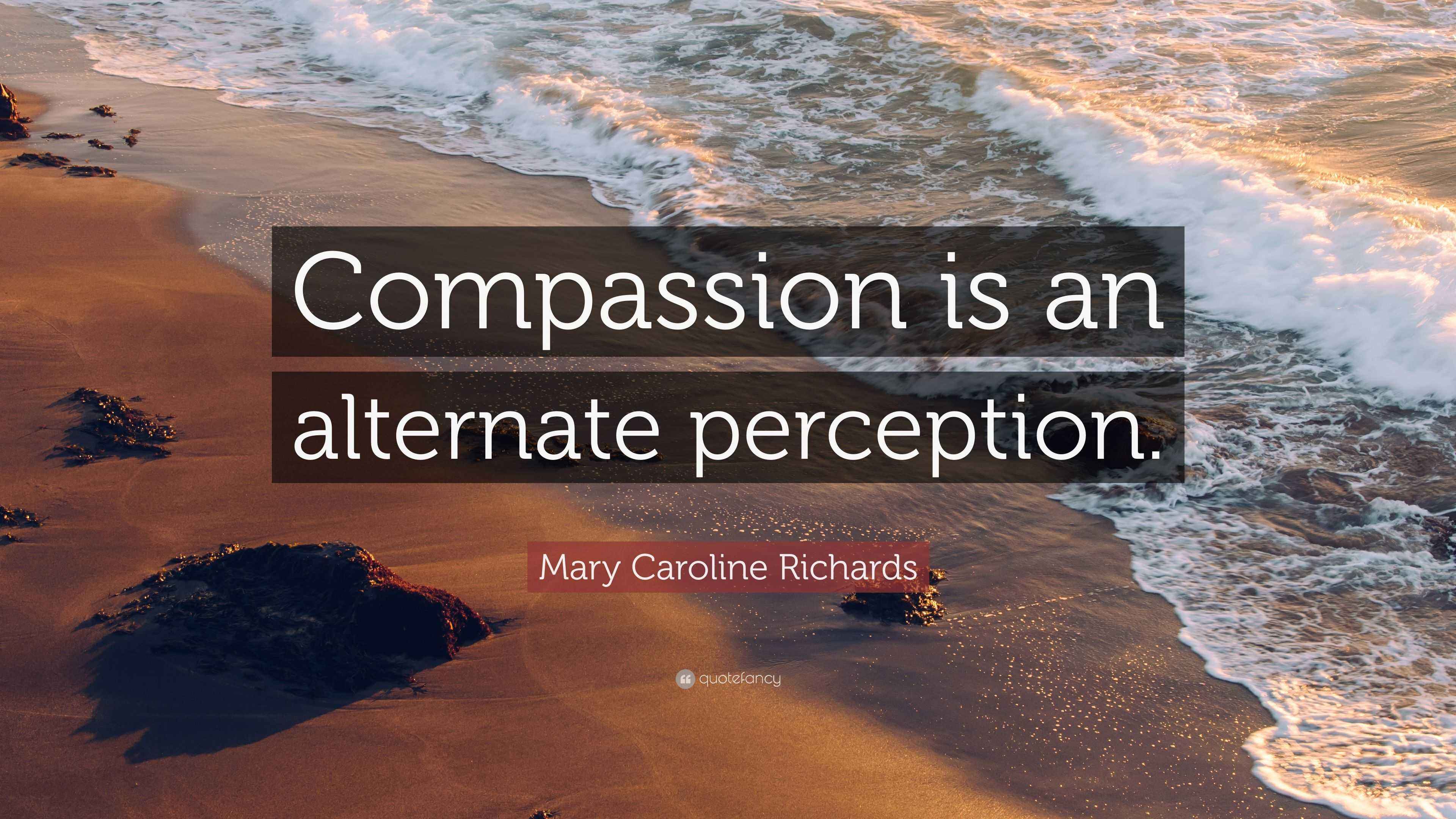 Mary Caroline Richards Quote: “Compassion is an alternate perception.”