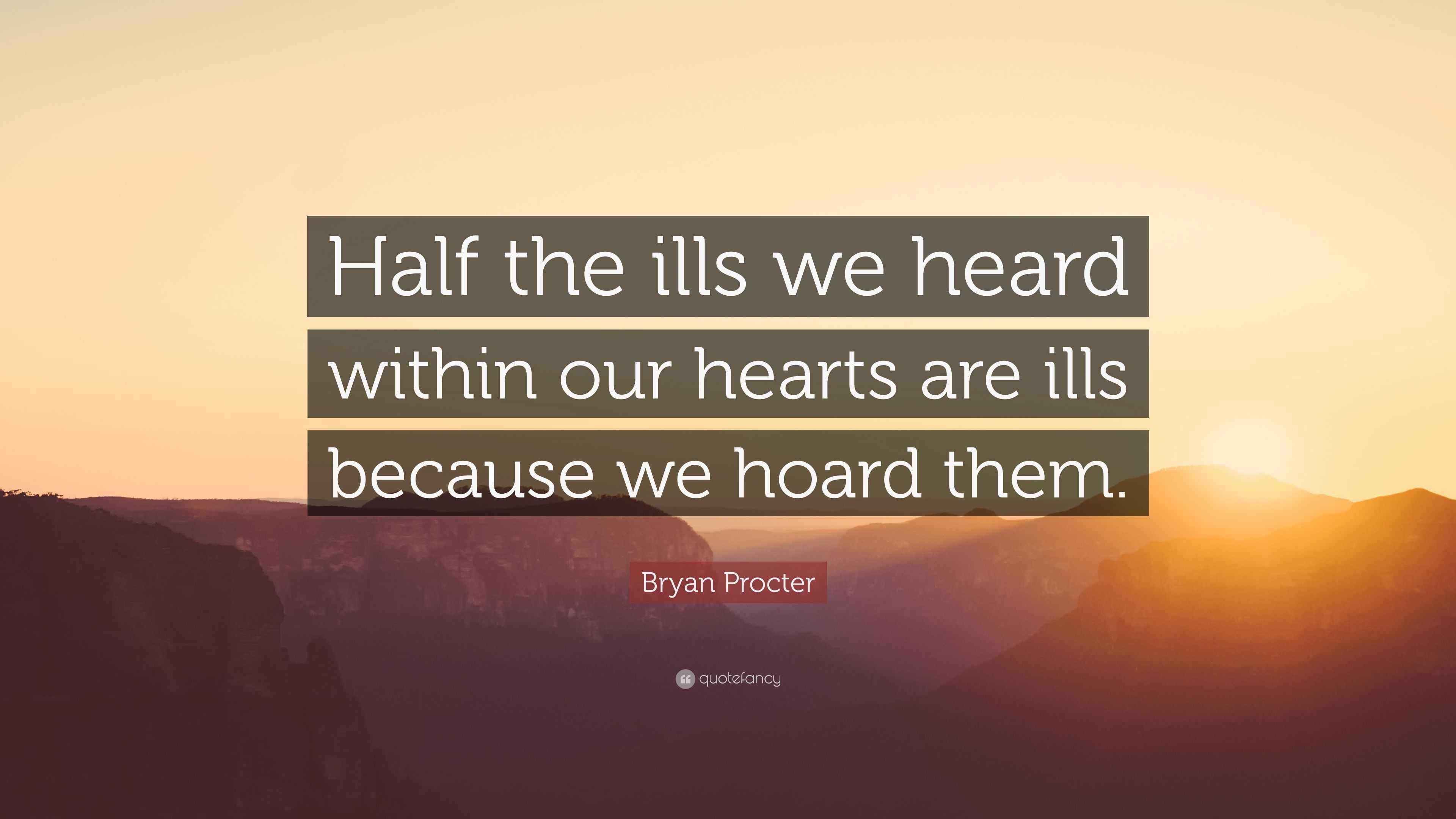 Bryan Procter Quote: “Half the ills we heard within our hearts are ills ...