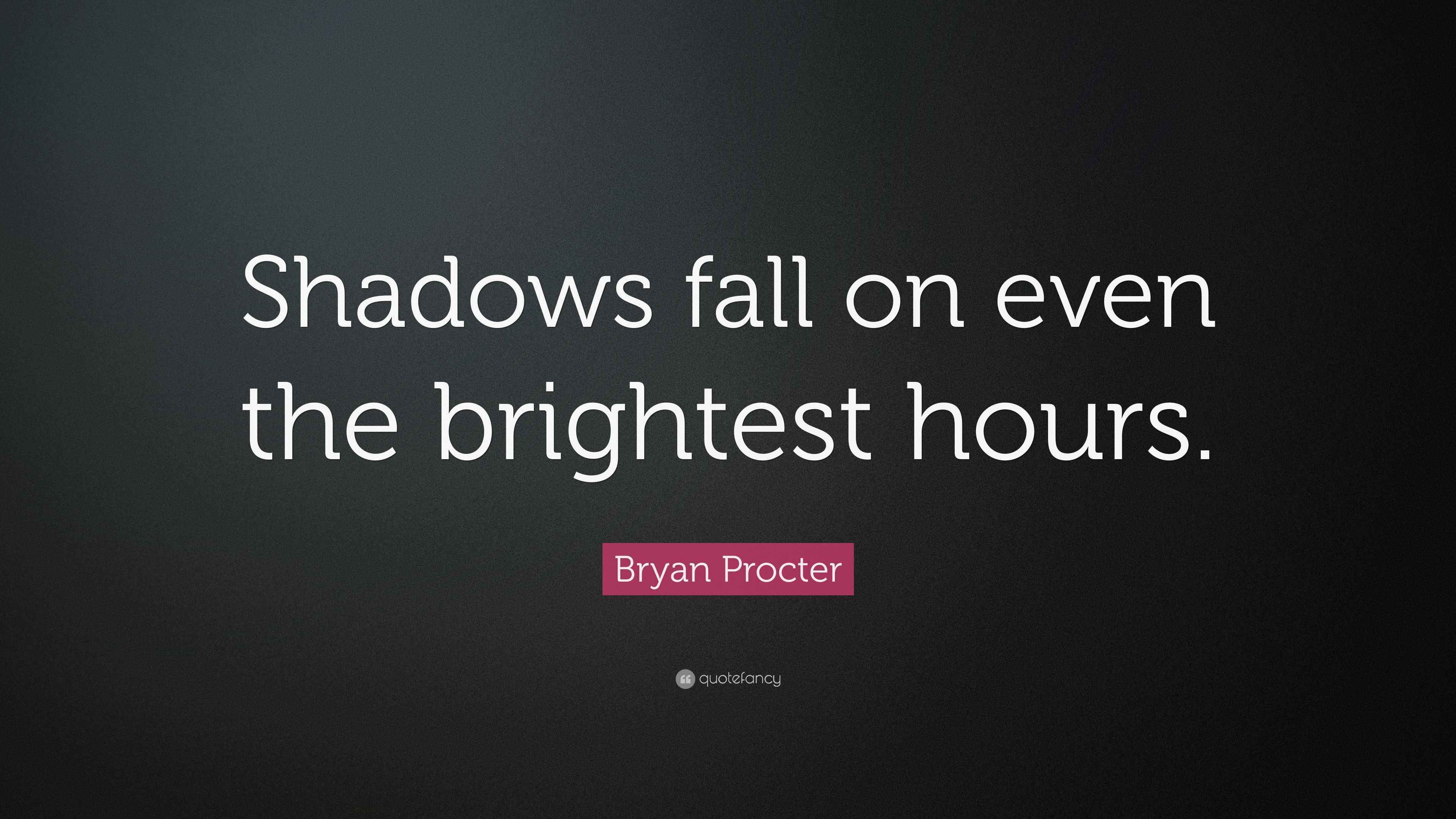 Bryan Procter Quote: “Shadows fall on even the brightest hours.”