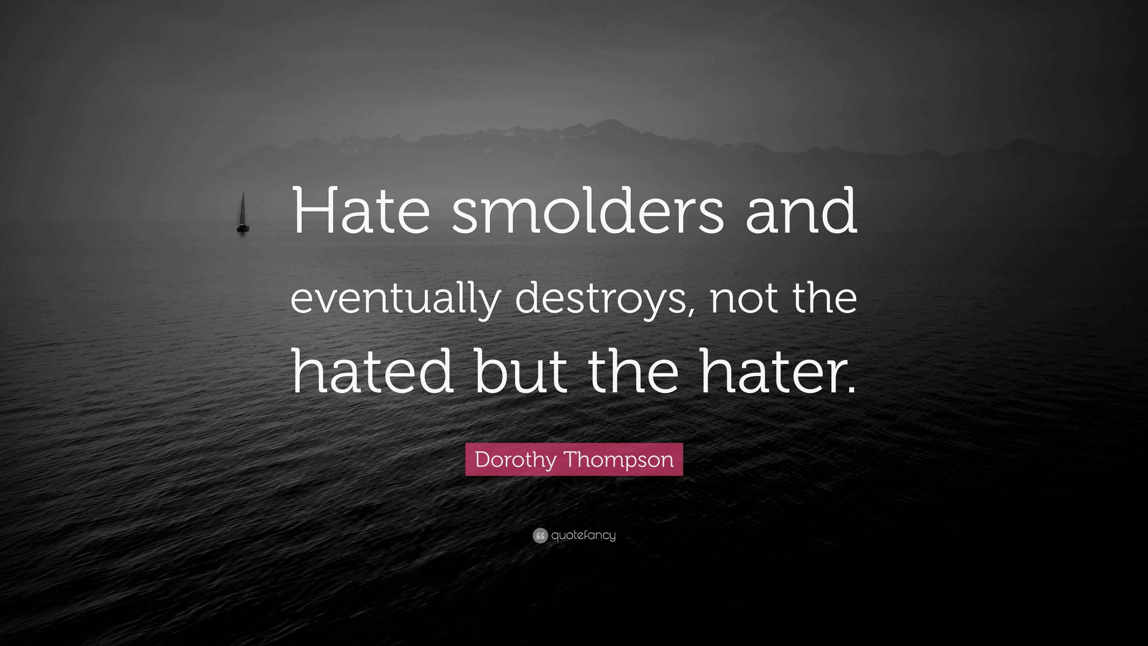 Dorothy Thompson Quote: “Hate smolders and eventually destroys, not the ...