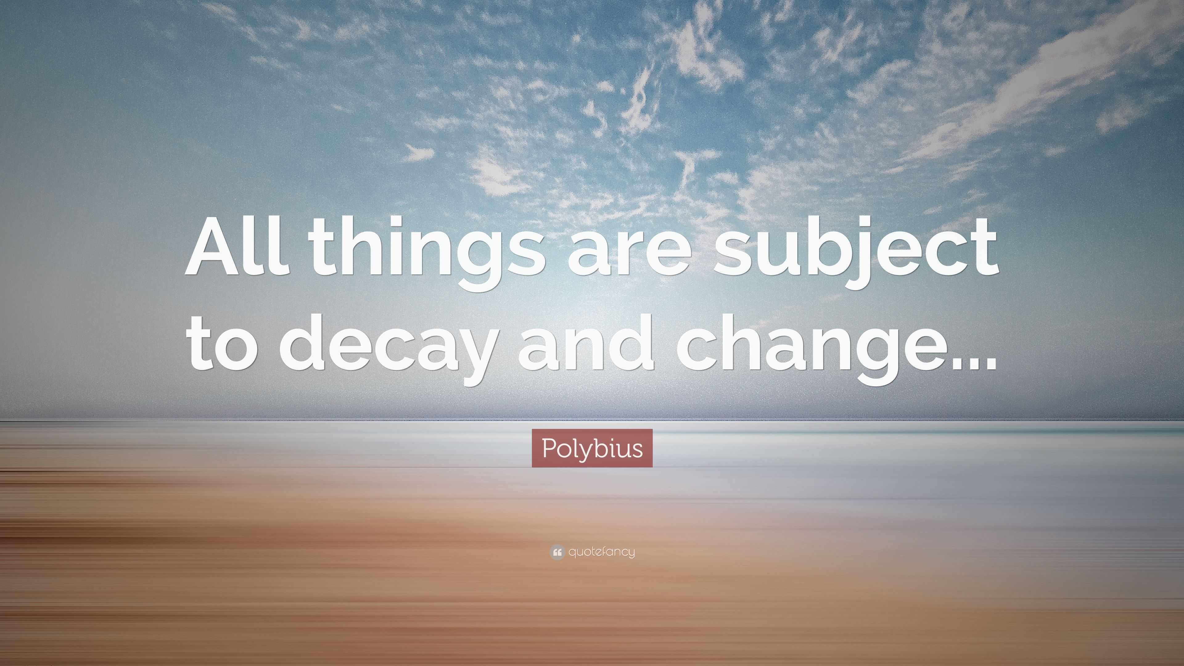 Polybius Quote: “All things are subject to decay and change...”