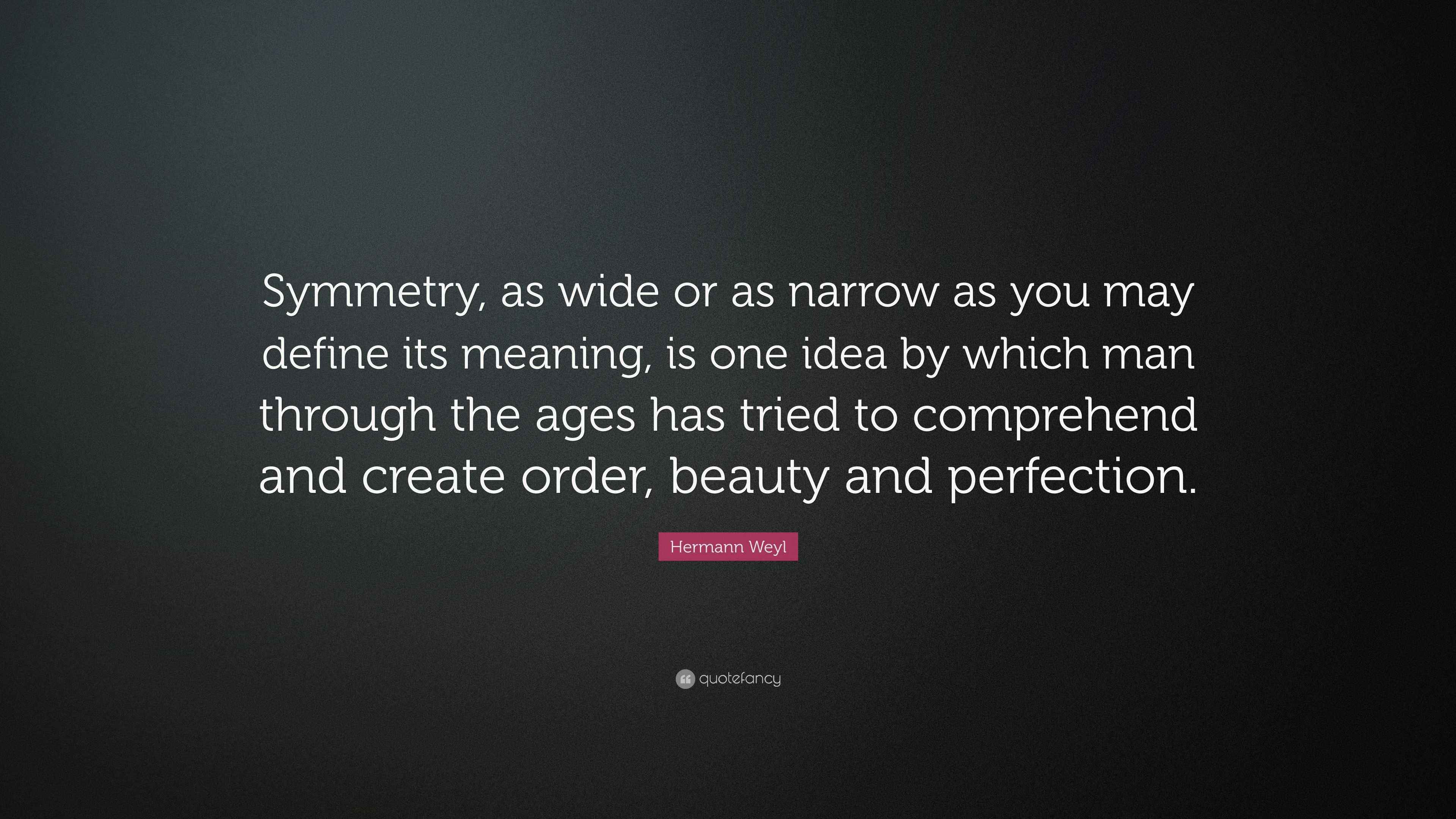 Hermann Weyl Quote: “Symmetry, as wide or as narrow as you may define ...