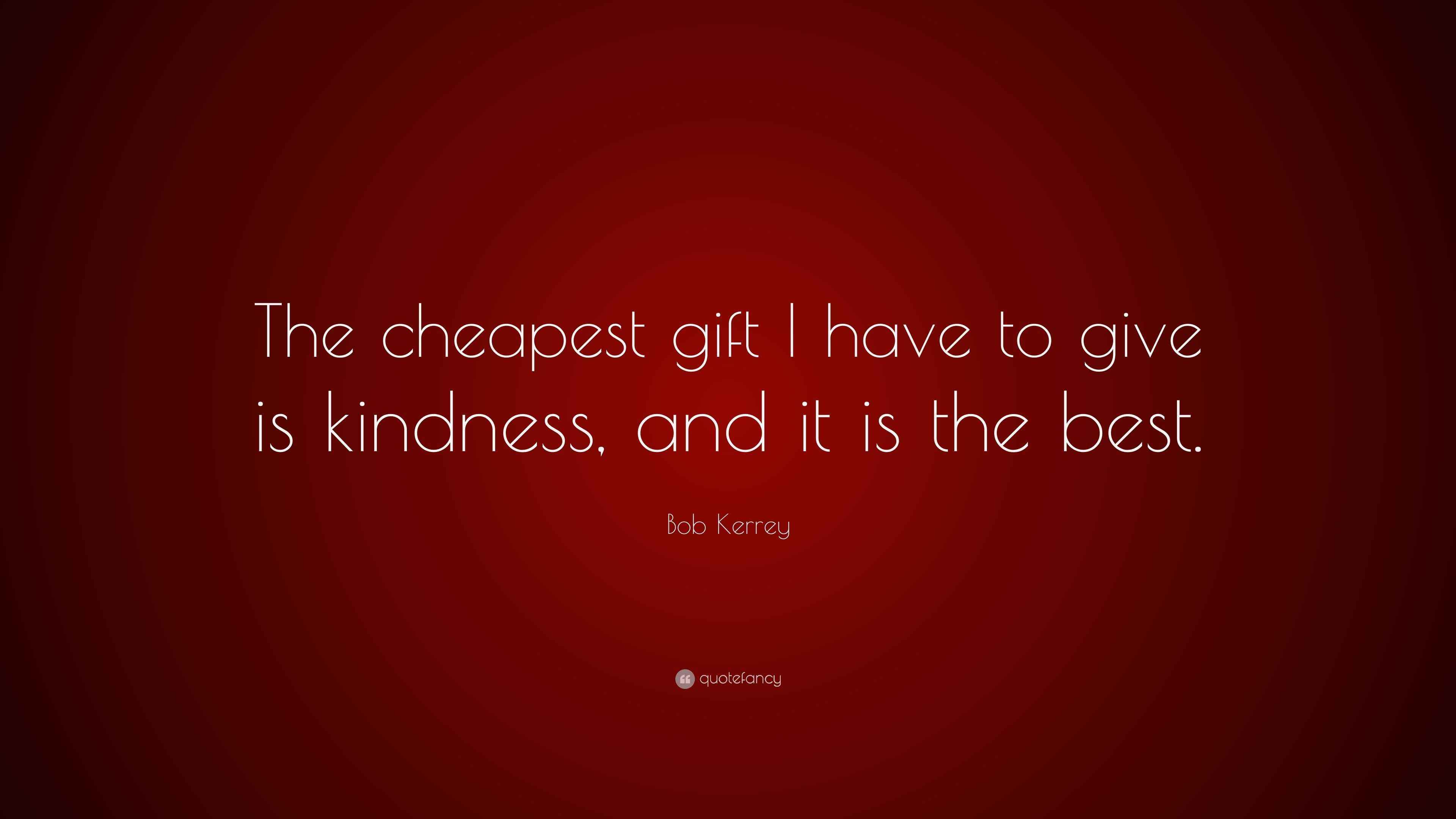 Bob Kerrey Quote: “The cheapest gift I have to give is kindness, and it ...