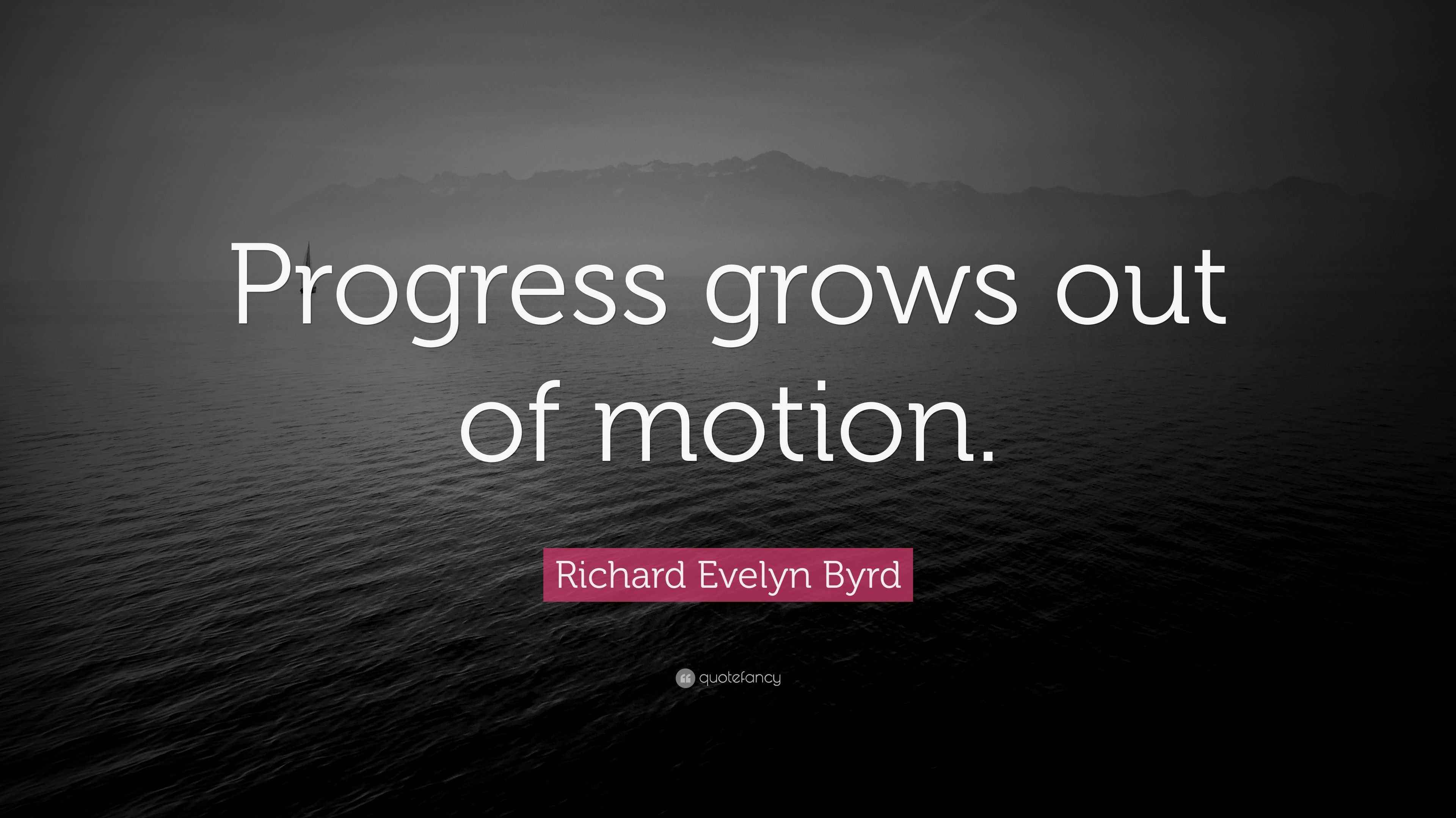 Richard Evelyn Byrd Quote: “Progress grows out of motion.”