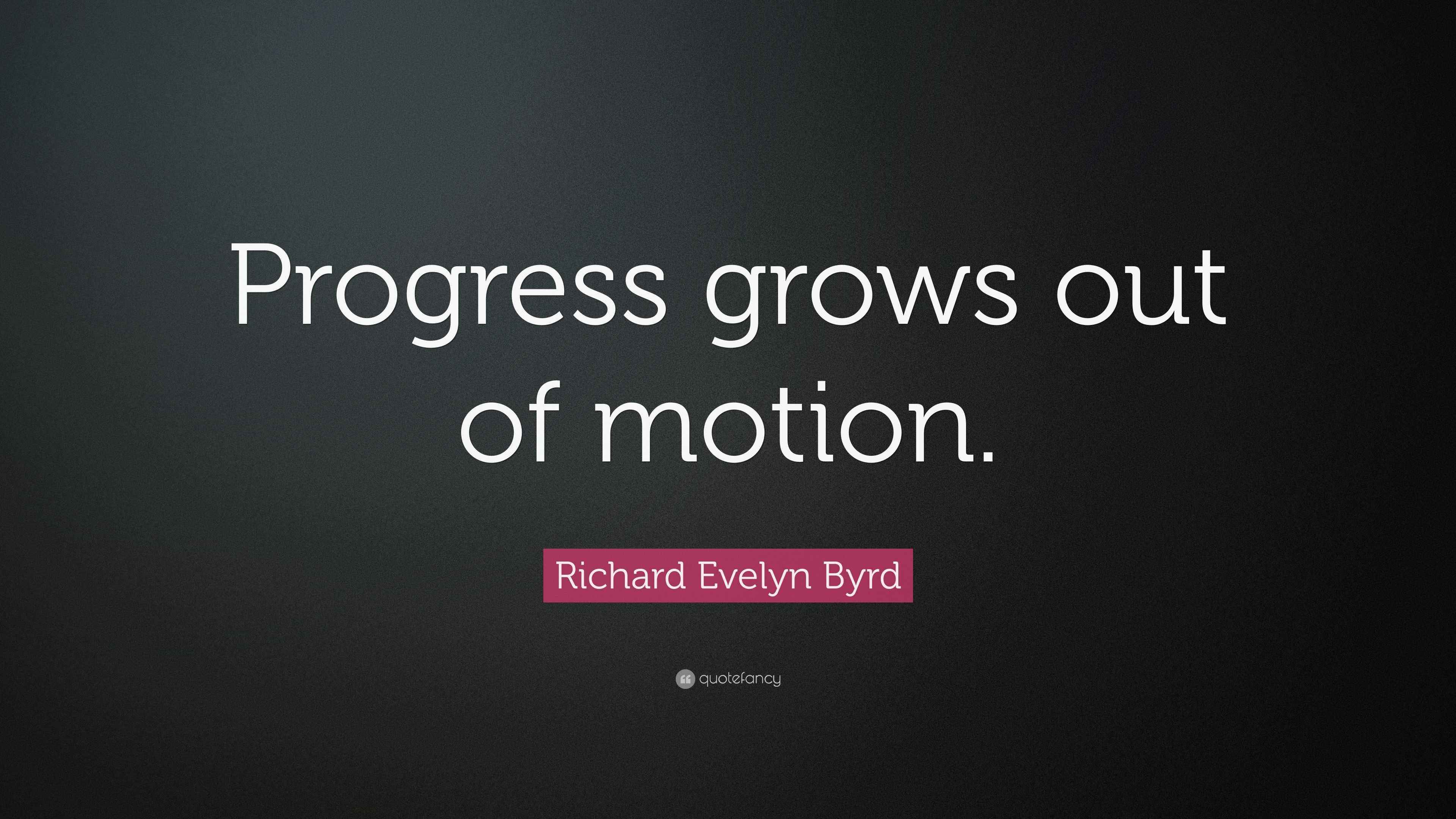 Richard Evelyn Byrd Quote: “Progress grows out of motion.”