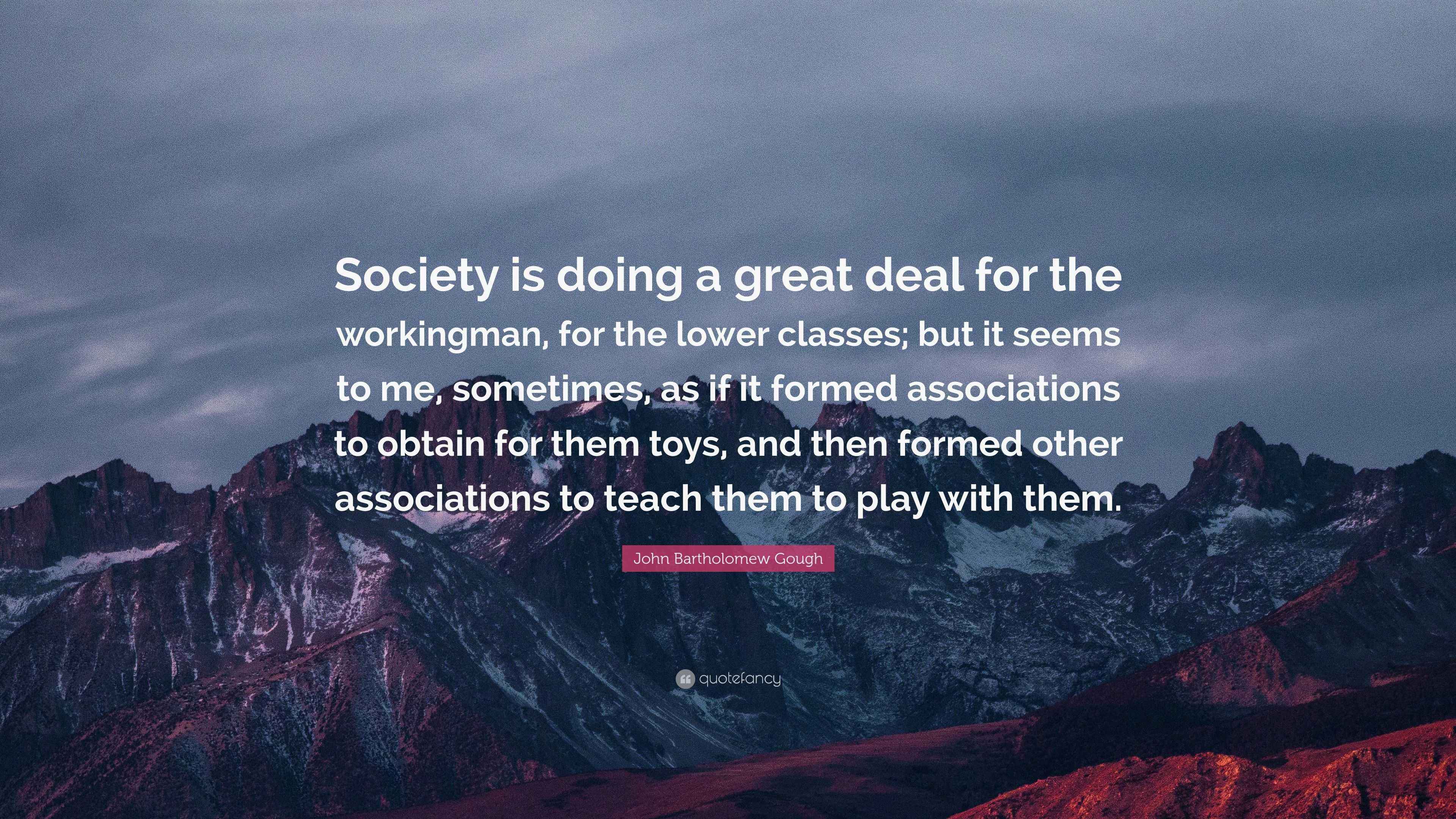 John Bartholomew Gough Quote: “Society is doing a great deal for the ...
