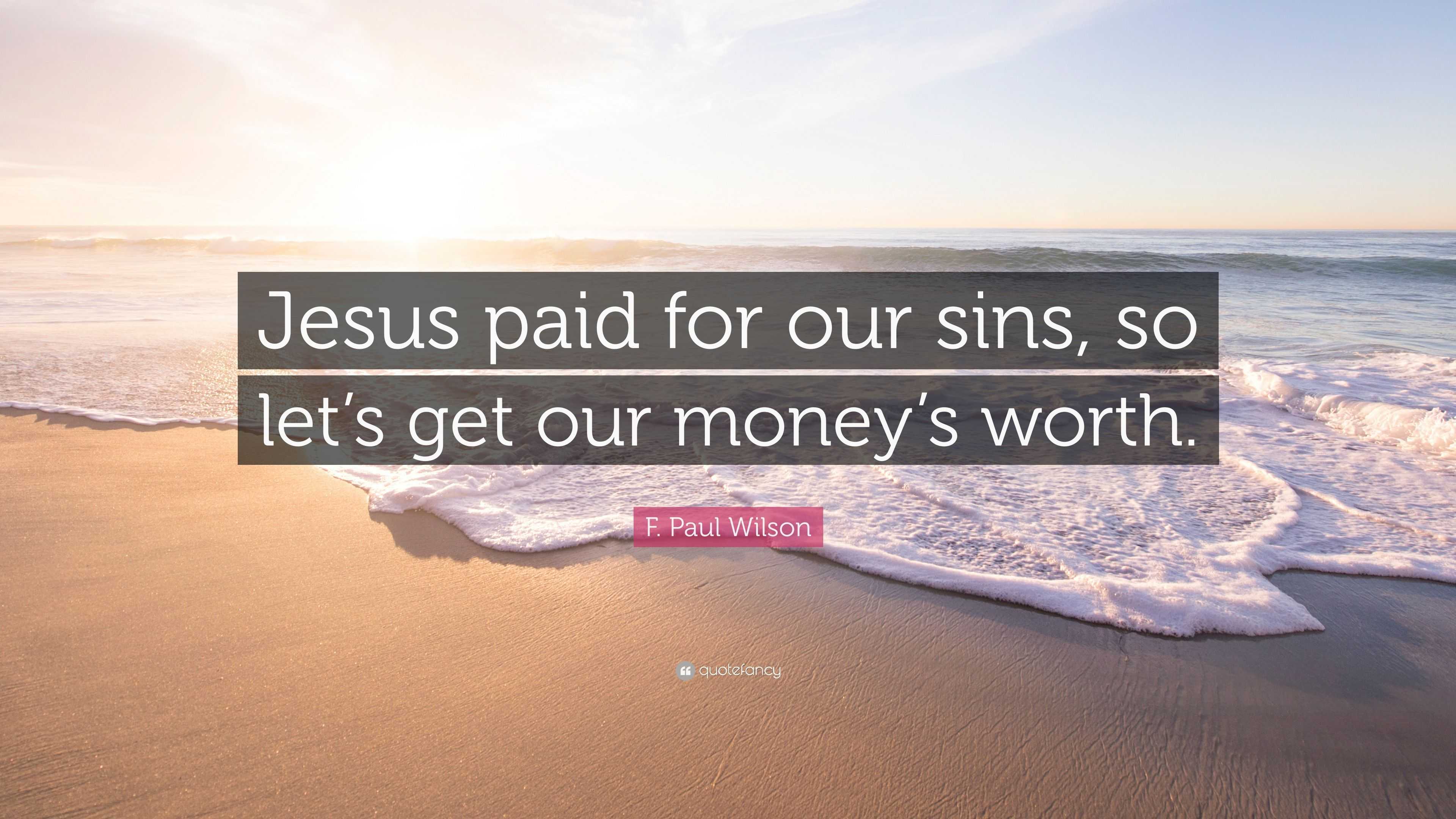 F. Paul Wilson Quote: “Jesus paid for our sins, so let’s get our money ...