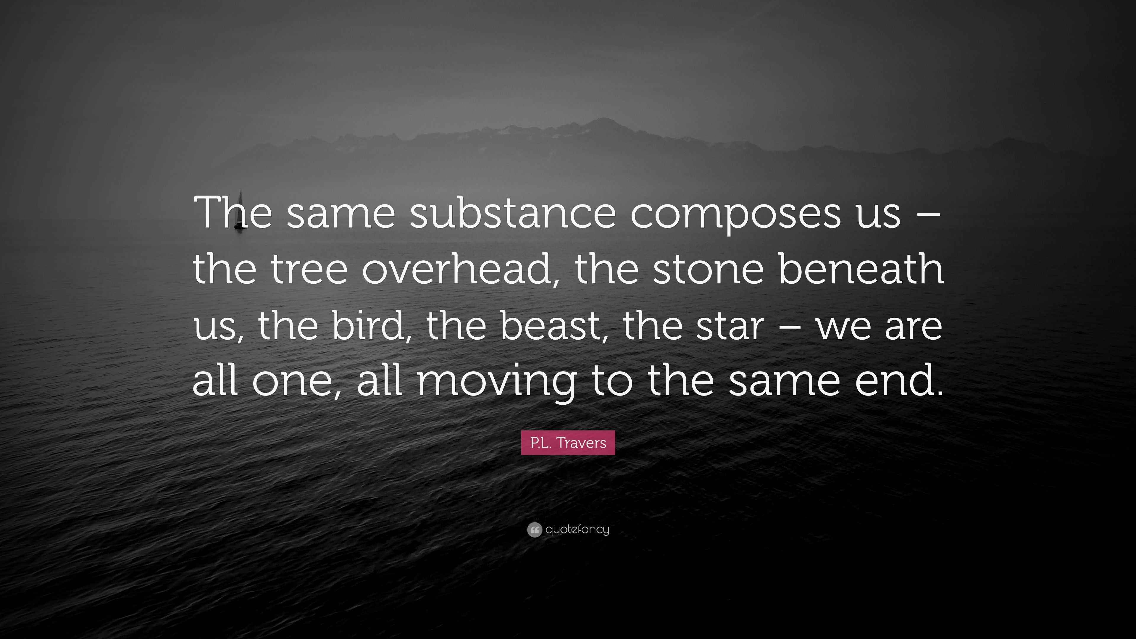 P.L. Travers Quote: “The same substance composes us – the tree overhead ...