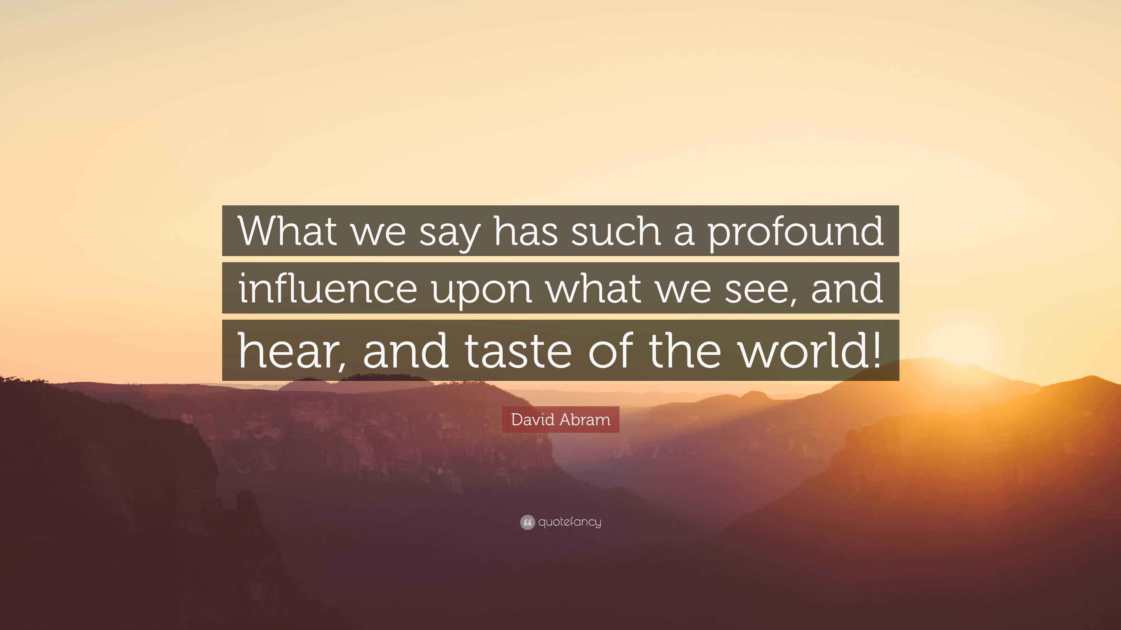 David Abram Quote: “What we say has such a profound influence upon what ...