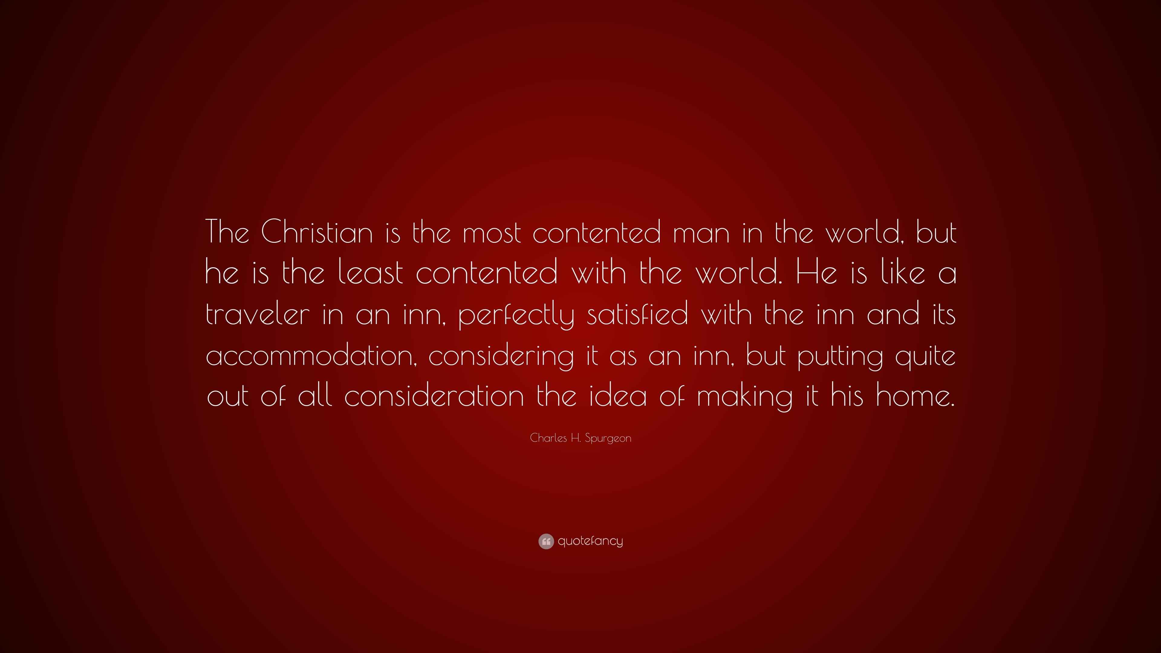 Charles H. Spurgeon Quote: “The Christian is the most contented man in ...