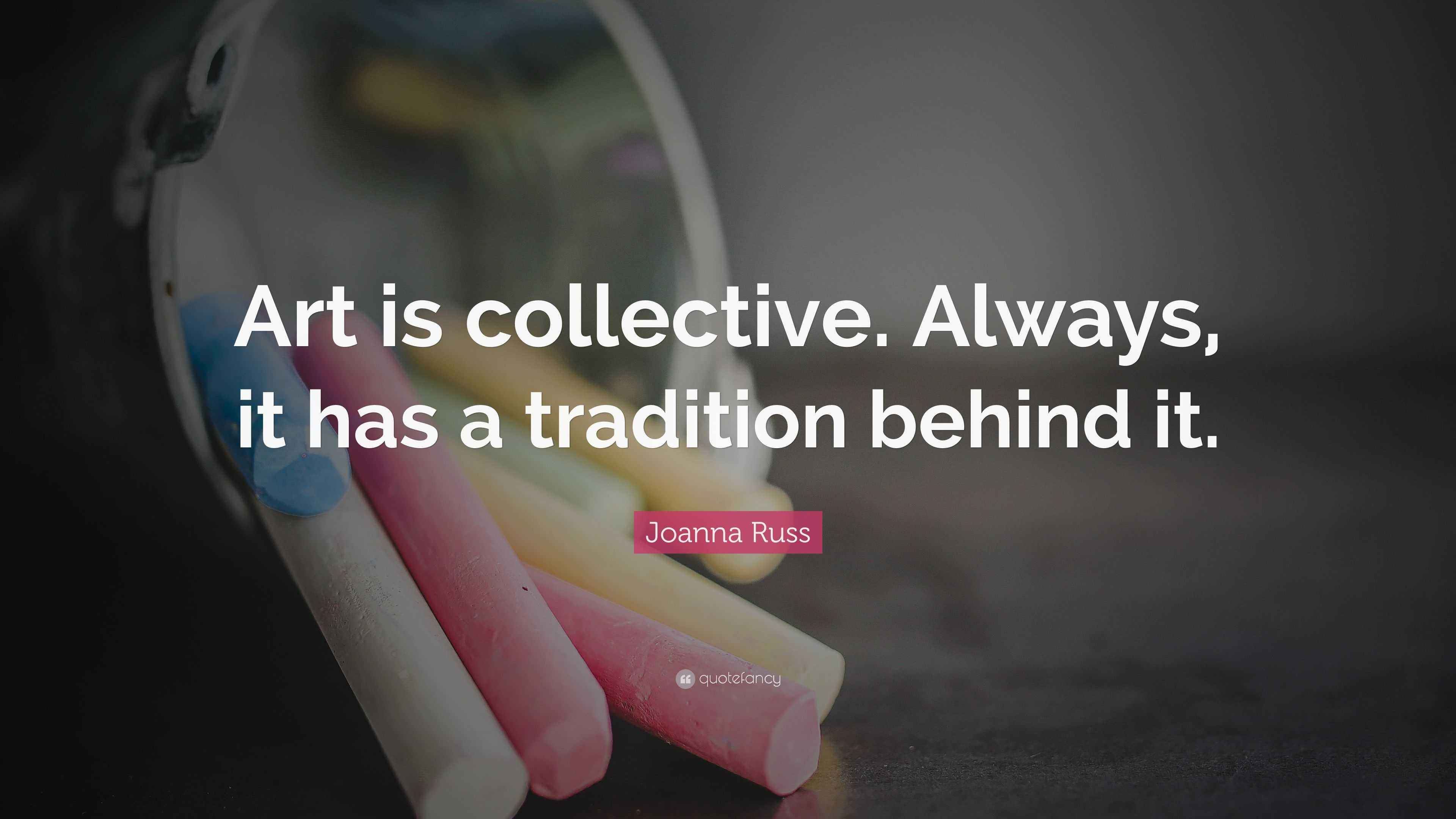 Joanna Russ Quote: “Art is collective. Always, it has a tradition ...