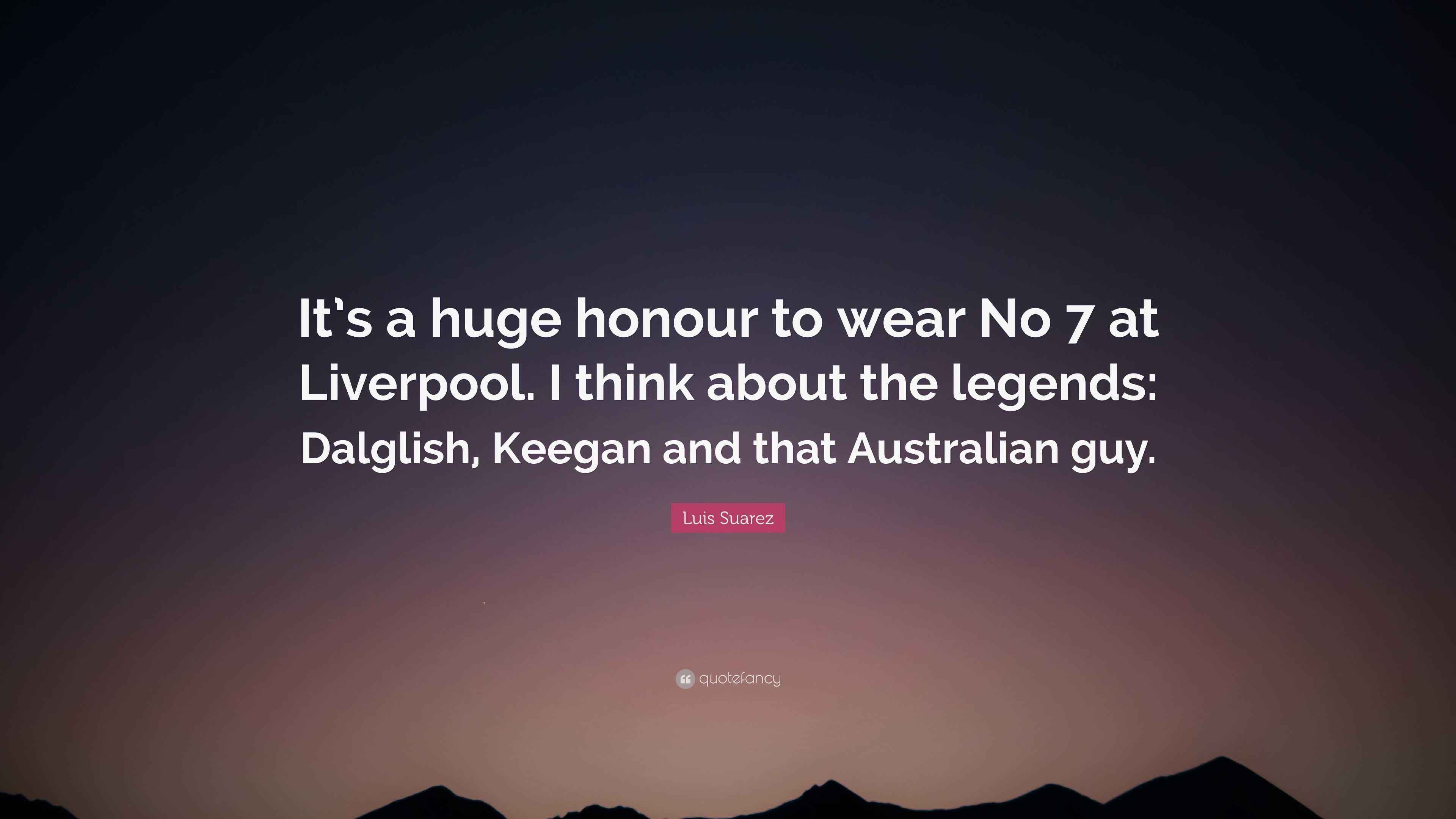 Luis Suarez Quote: “It’s a huge honour to wear No 7 at Liverpool. I ...