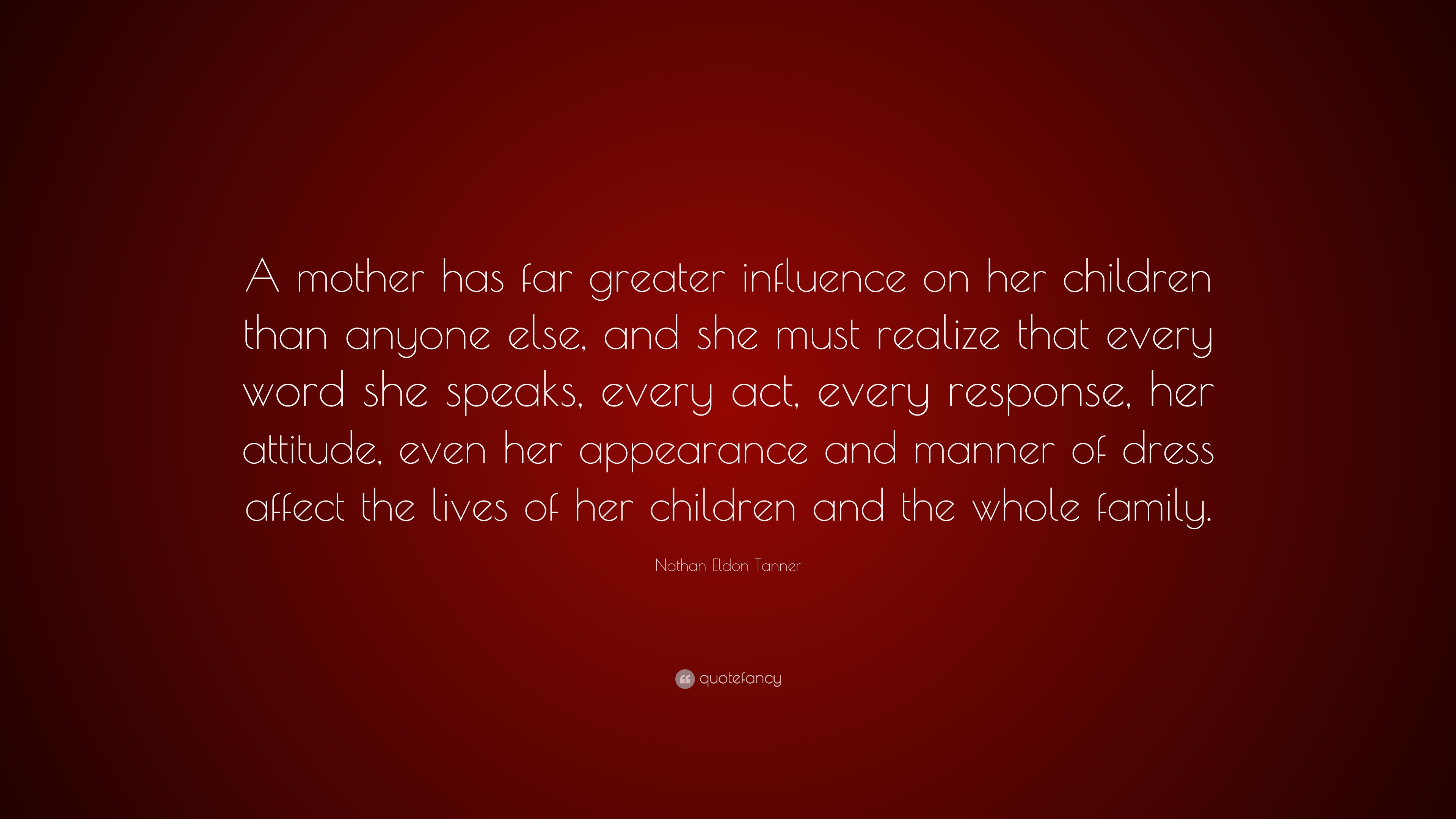 Nathan Eldon Tanner Quote: “A mother has far greater influence on her ...