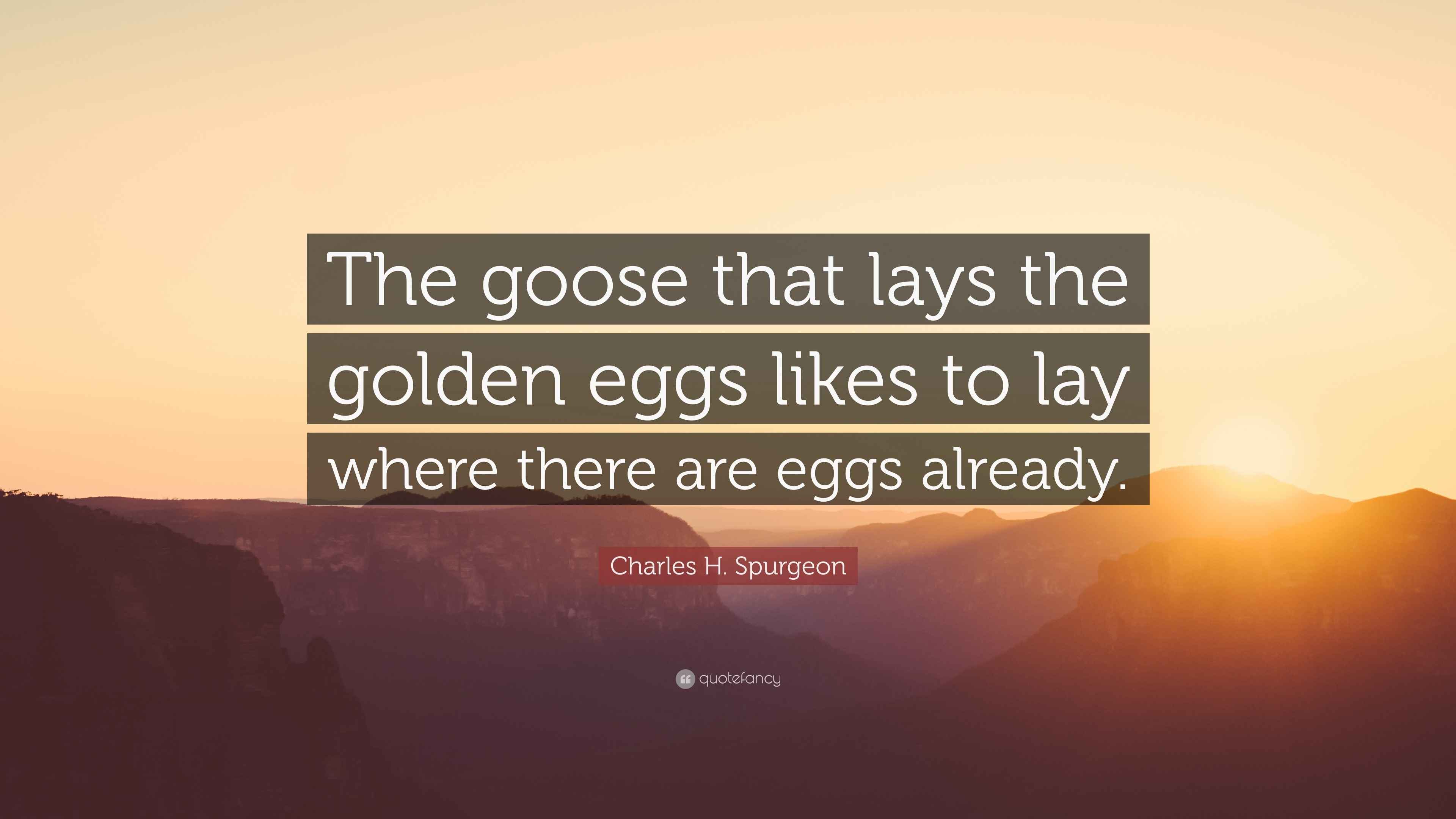 Charles H. Spurgeon Quote: “The goose that lays the golden eggs likes ...