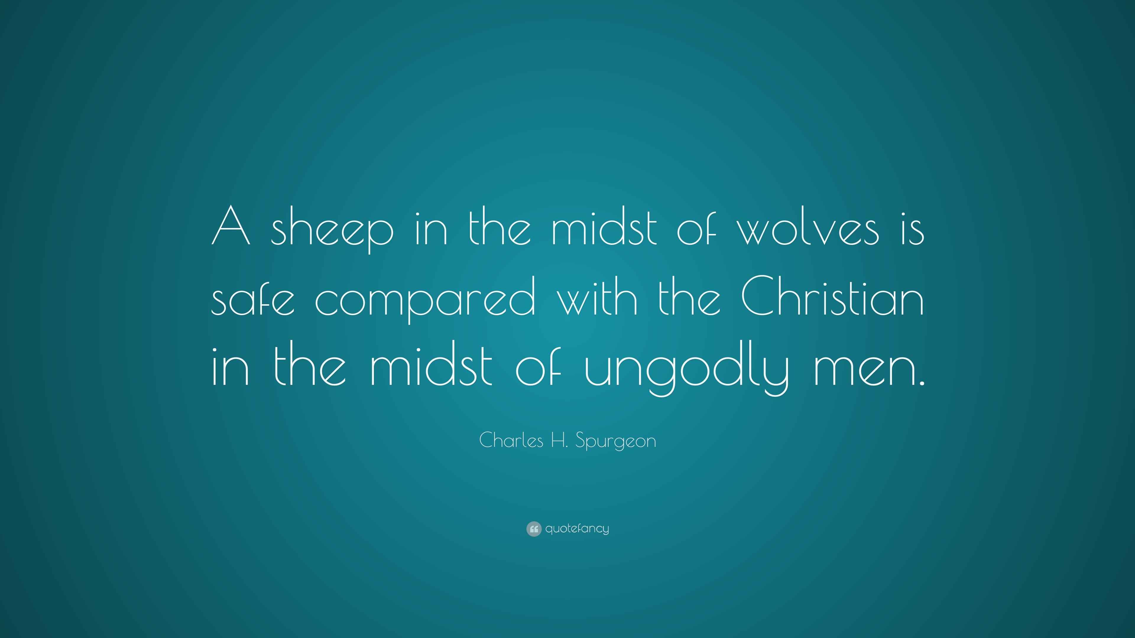 Charles H. Spurgeon Quote: “A sheep in the midst of wolves is safe ...