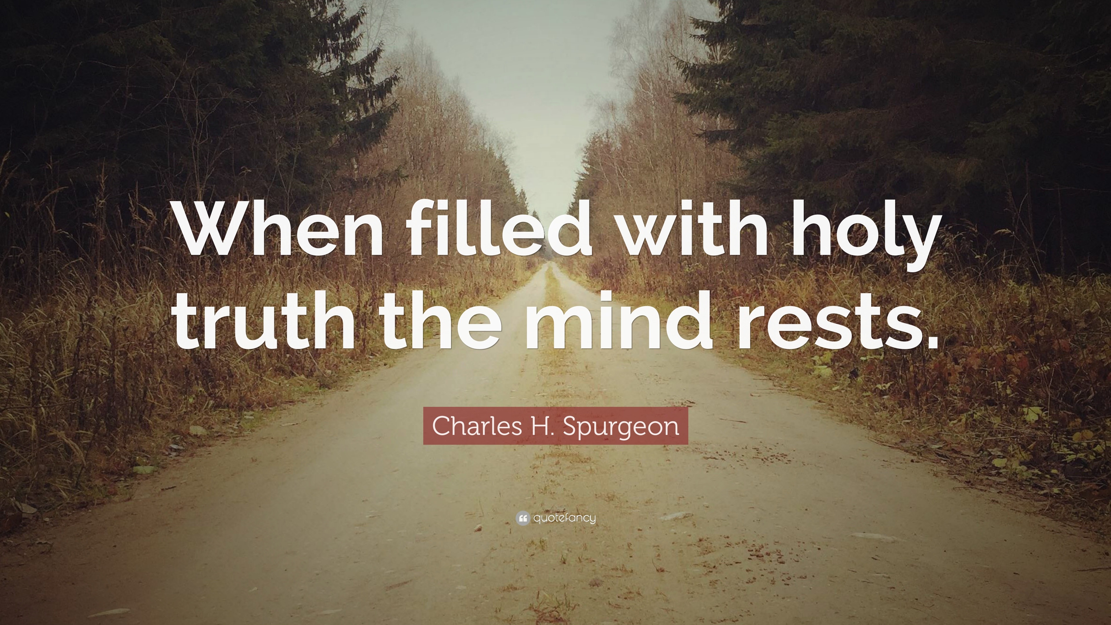Charles H. Spurgeon Quote: “When filled with holy truth the mind rests.”
