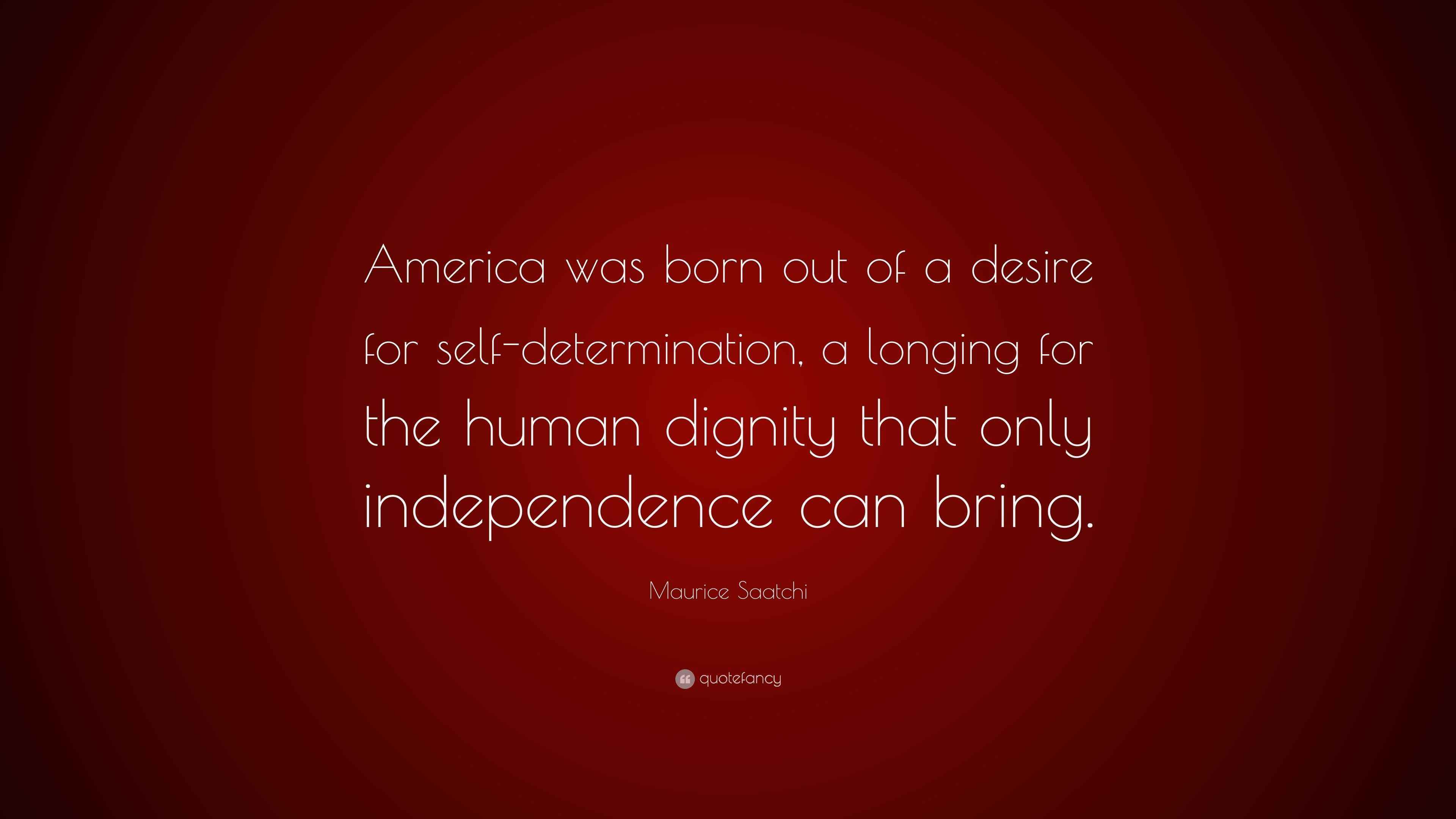 Maurice Saatchi Quote: “America was born out of a desire for self ...