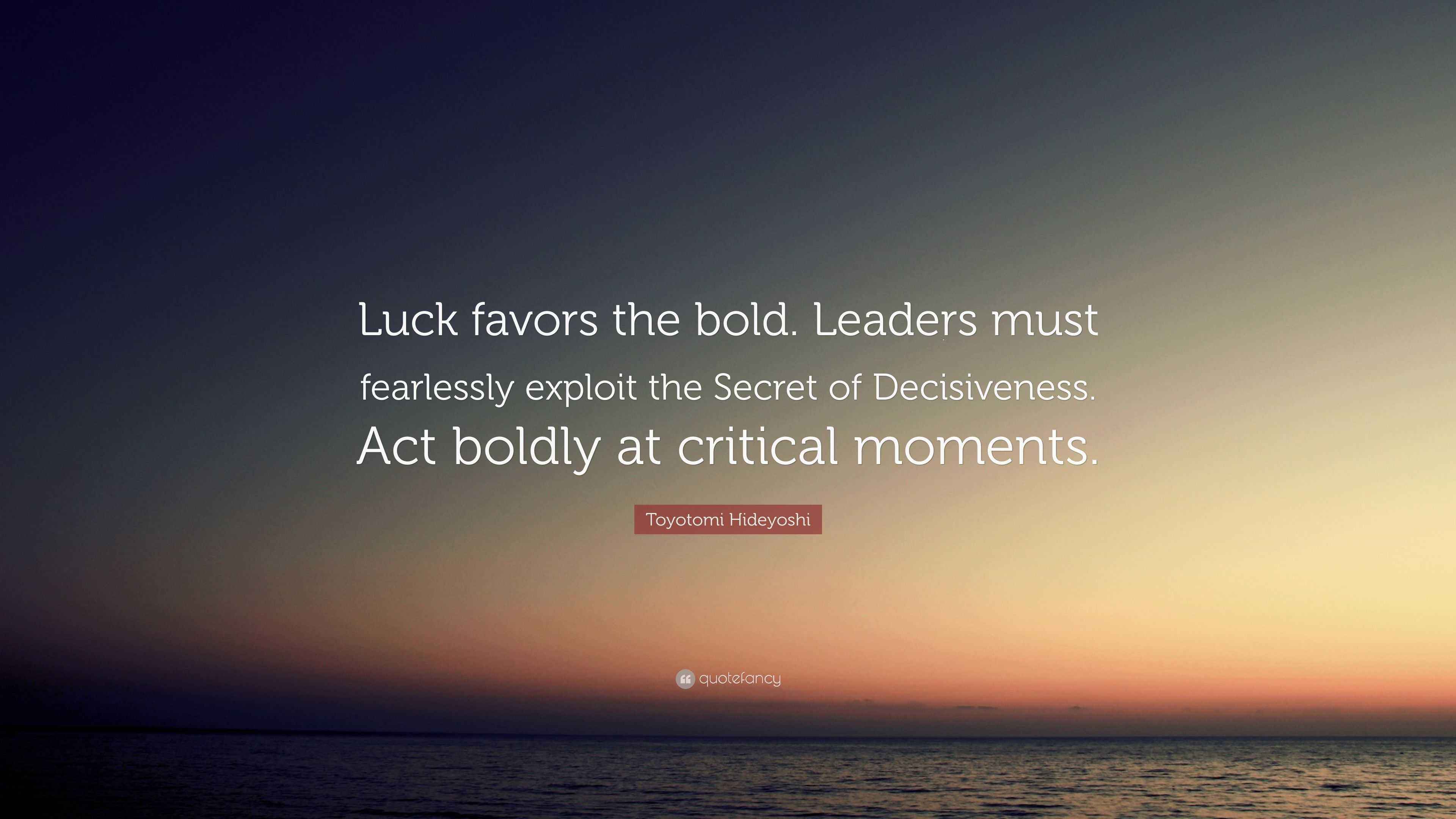 Toyotomi Hideyoshi Quote: “Luck favors the bold. Leaders must ...