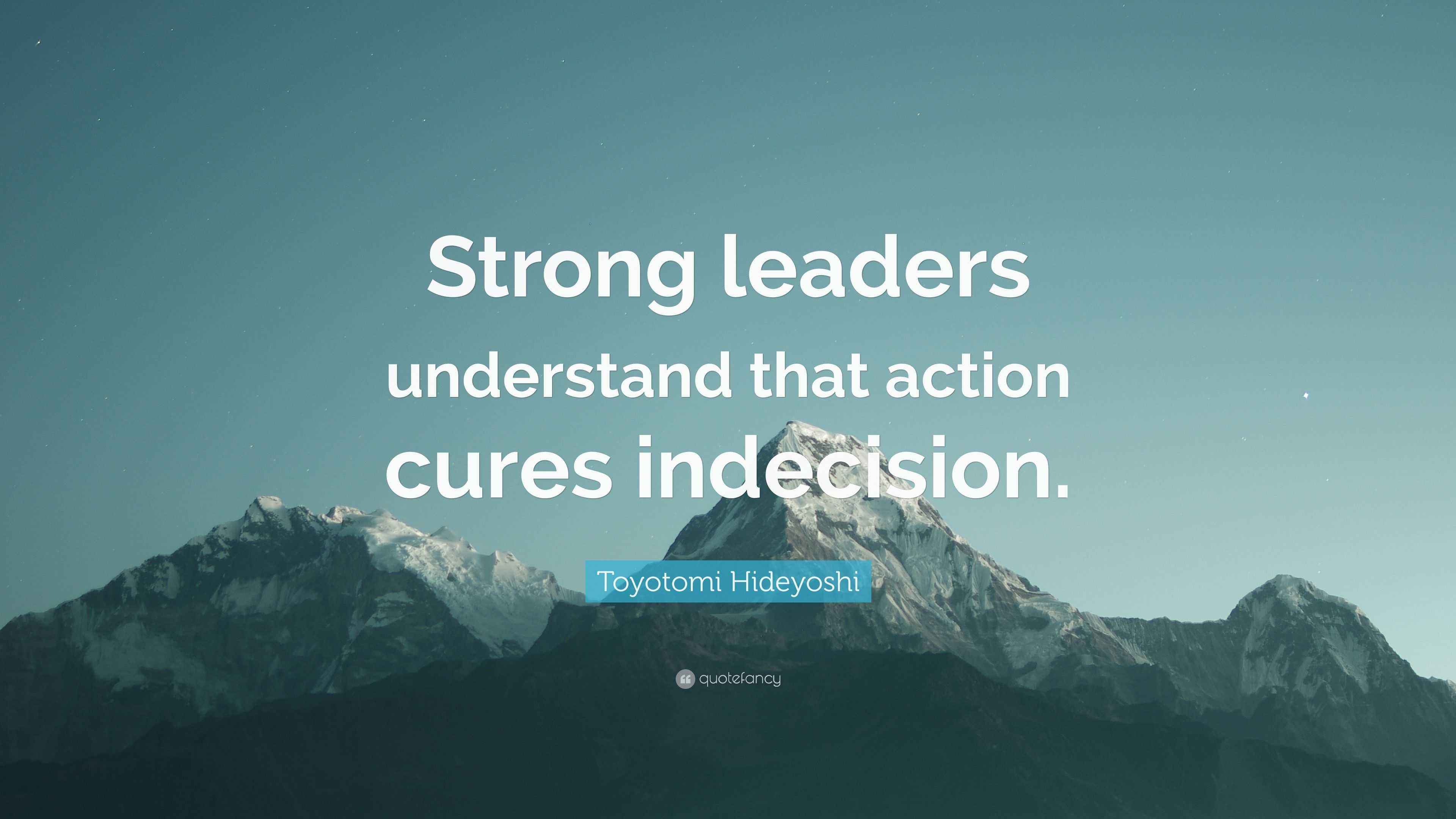 Toyotomi Hideyoshi Quote: “Strong leaders understand that action cures ...