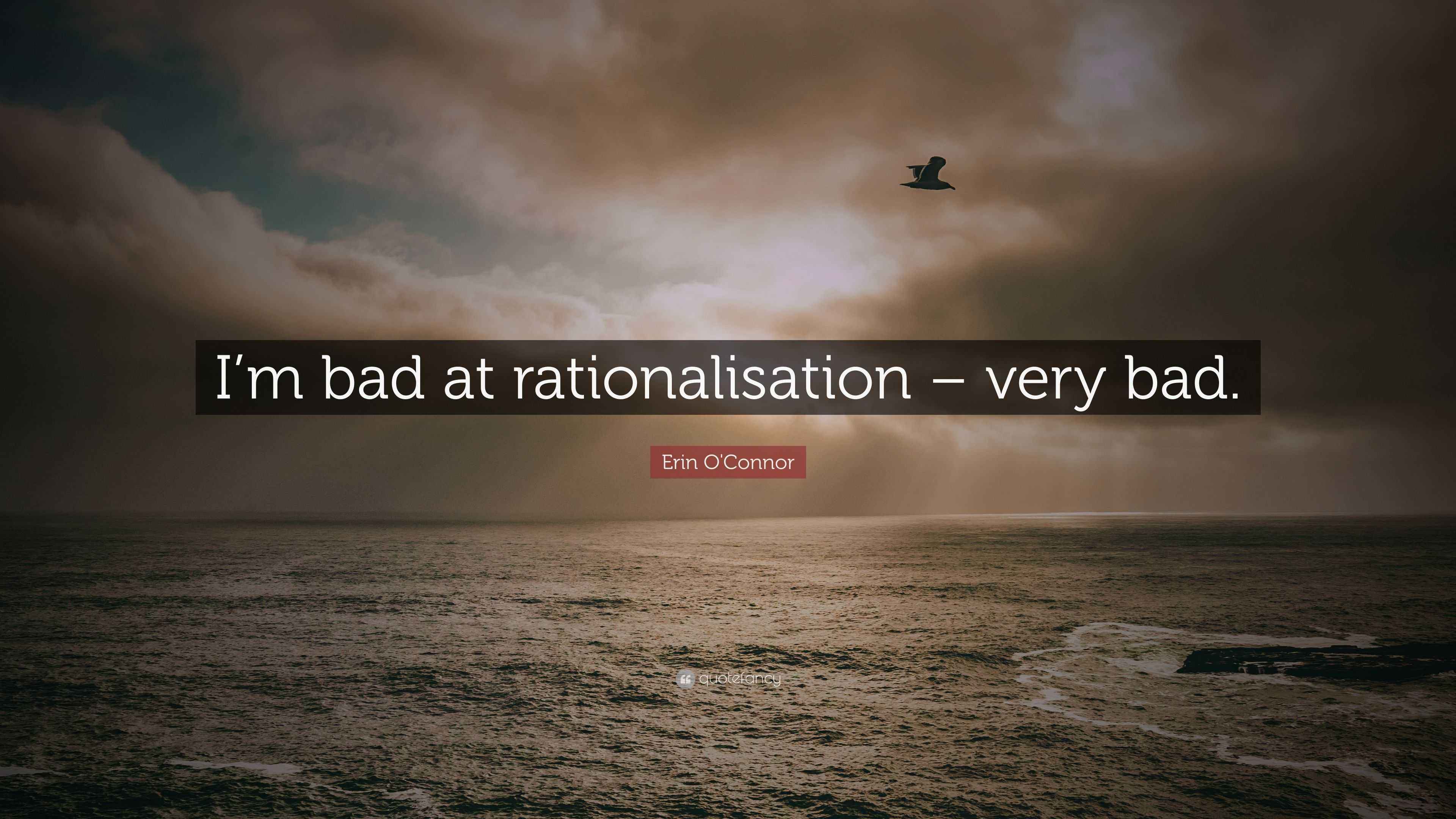 Erin O'Connor Quote: “I’m bad at rationalisation – very bad.”