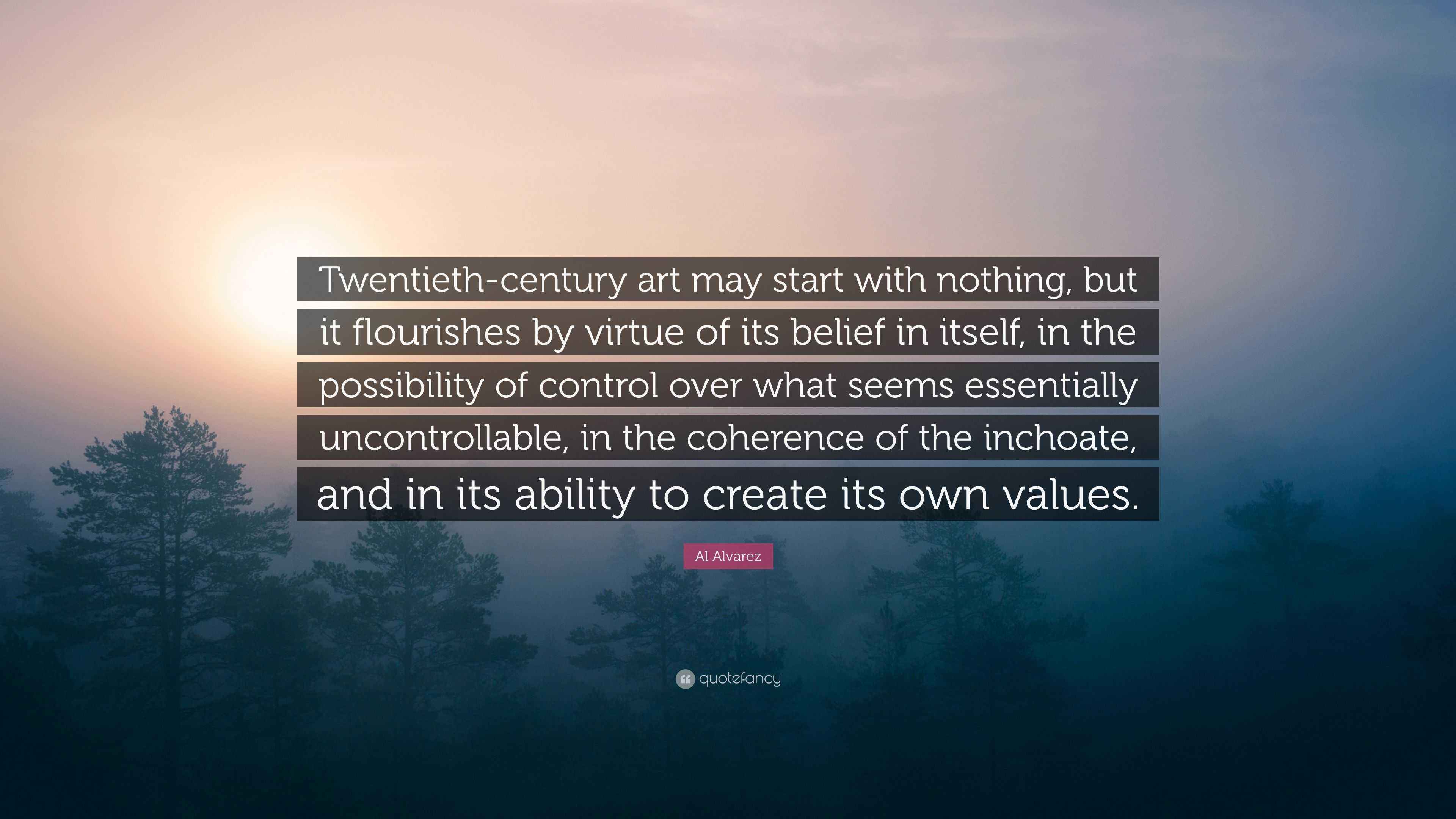Al Alvarez Quote: “Twentieth-century art may start with nothing, but it ...