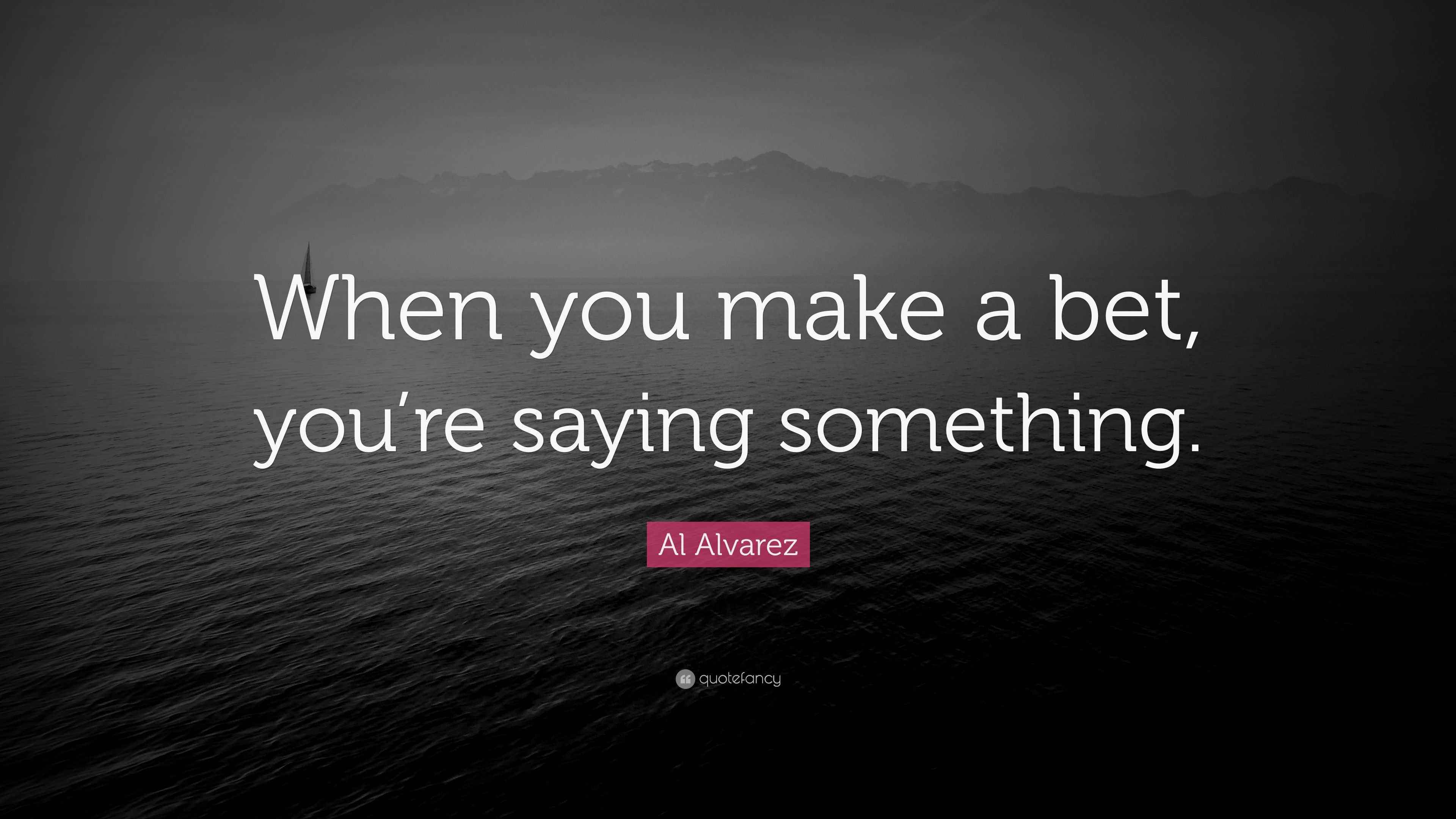Al Alvarez Quote: “When you make a bet, you’re saying something.”