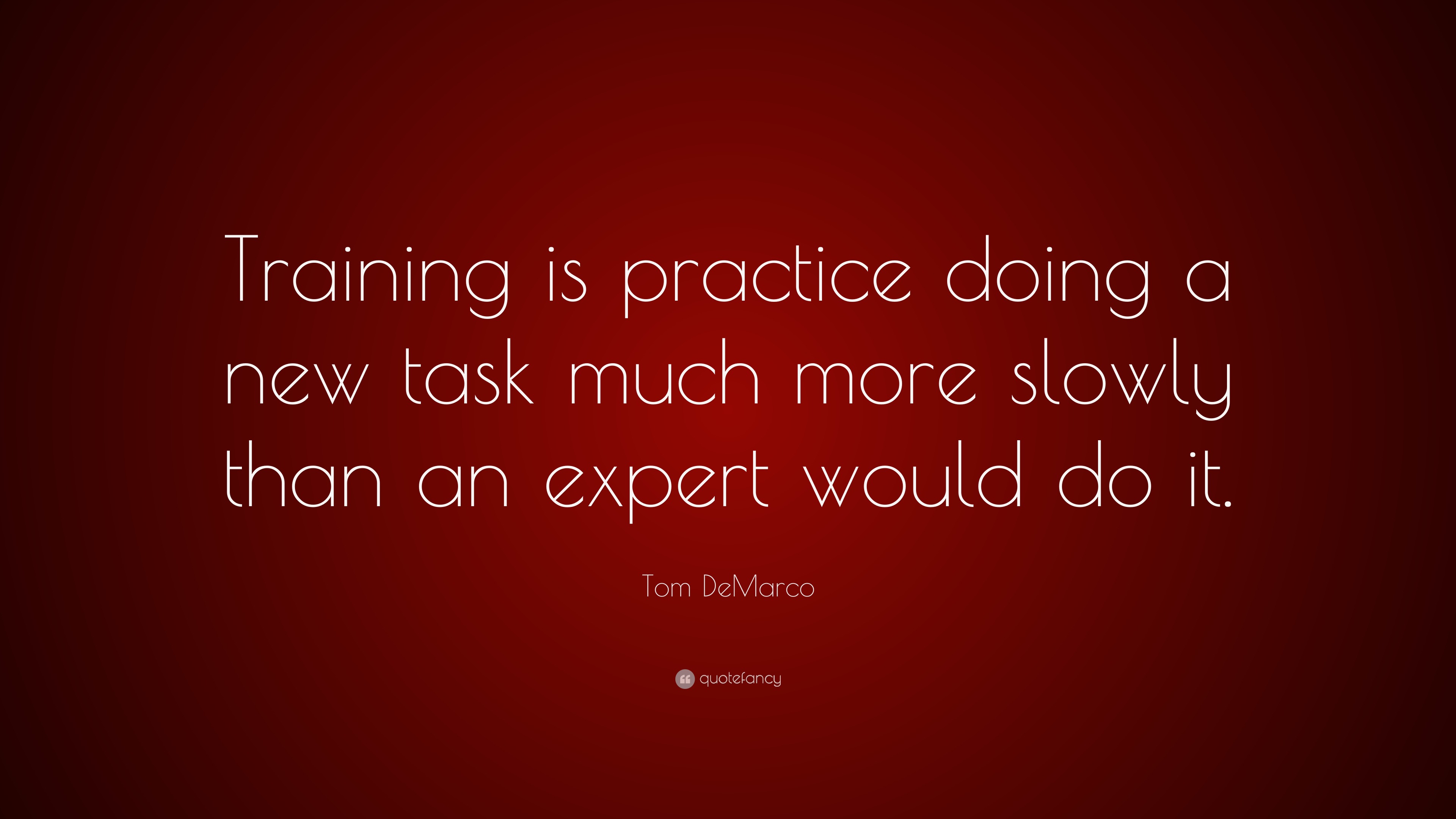 Tom DeMarco Quote: “Training is practice doing a new task much more ...