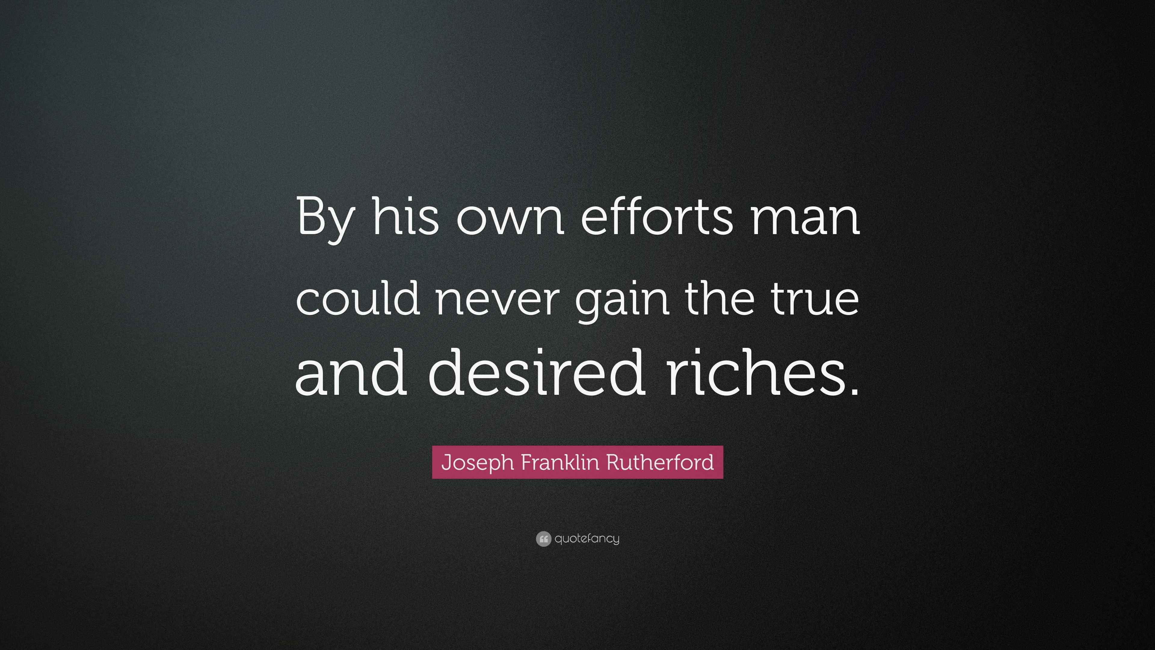Joseph Franklin Rutherford Quote: “By his own efforts man could never ...