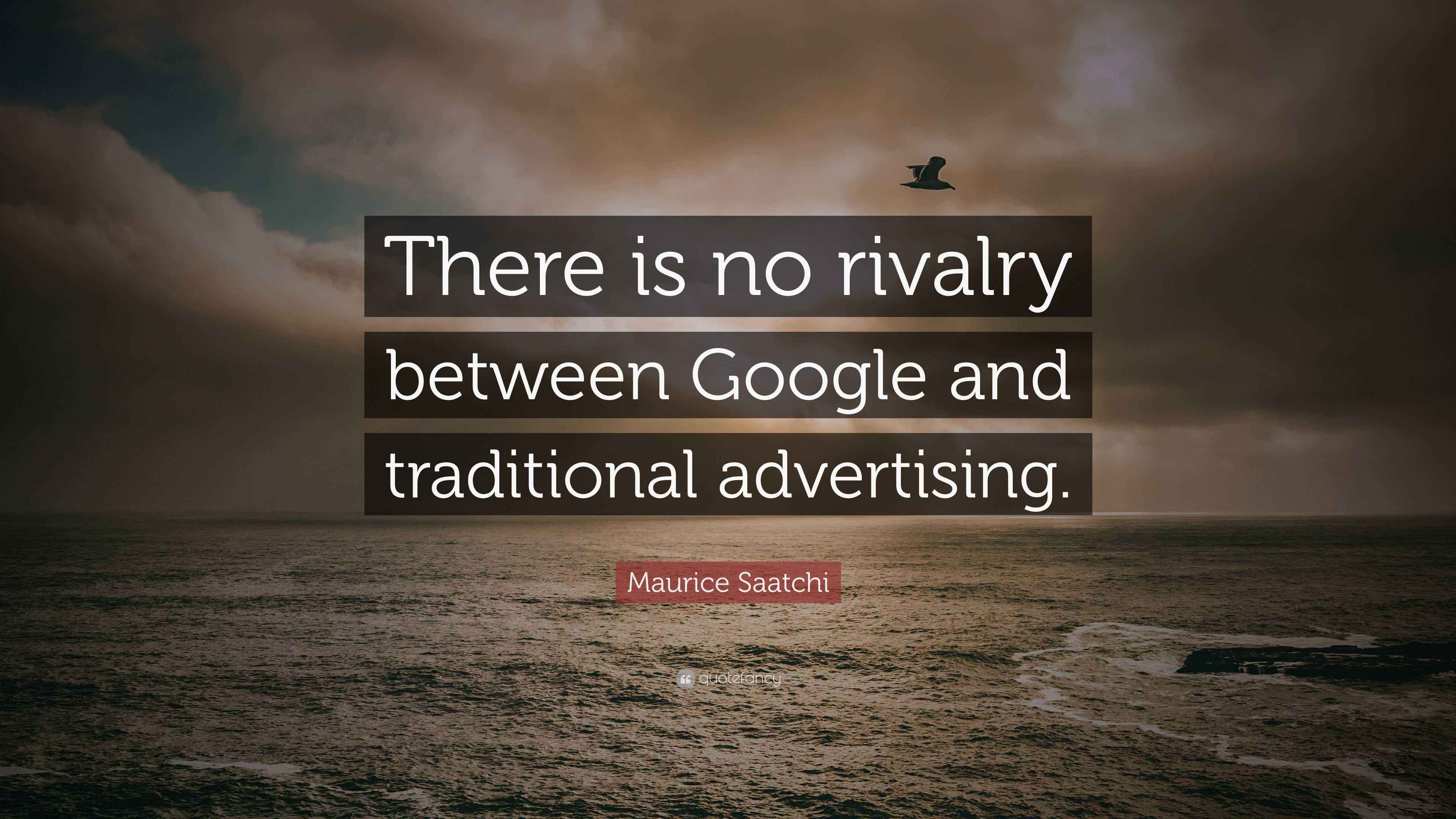 Maurice Saatchi Quote: “There is no rivalry between Google and ...