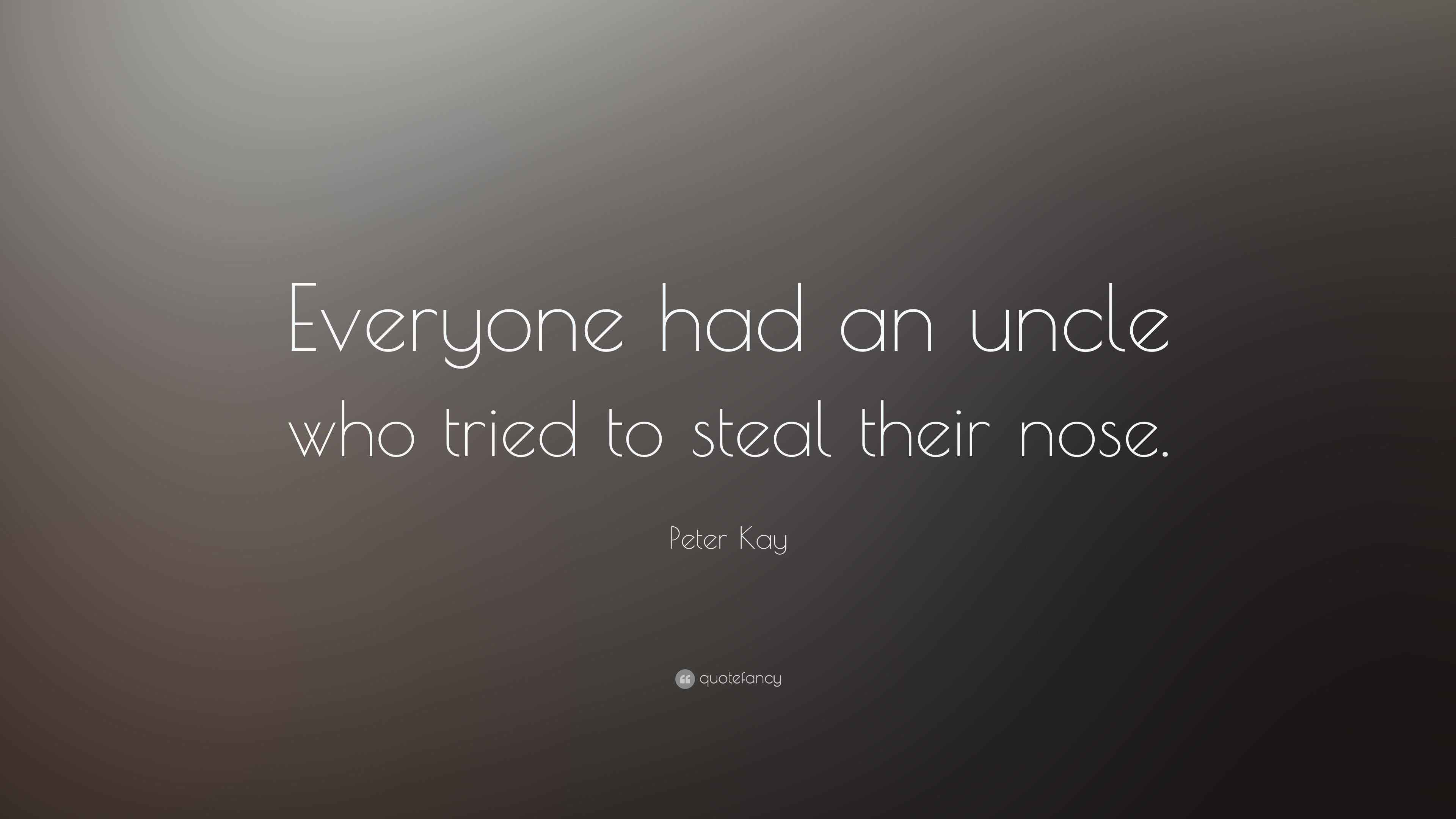 Peter Kay Quote: “Everyone had an uncle who tried to steal their nose.”