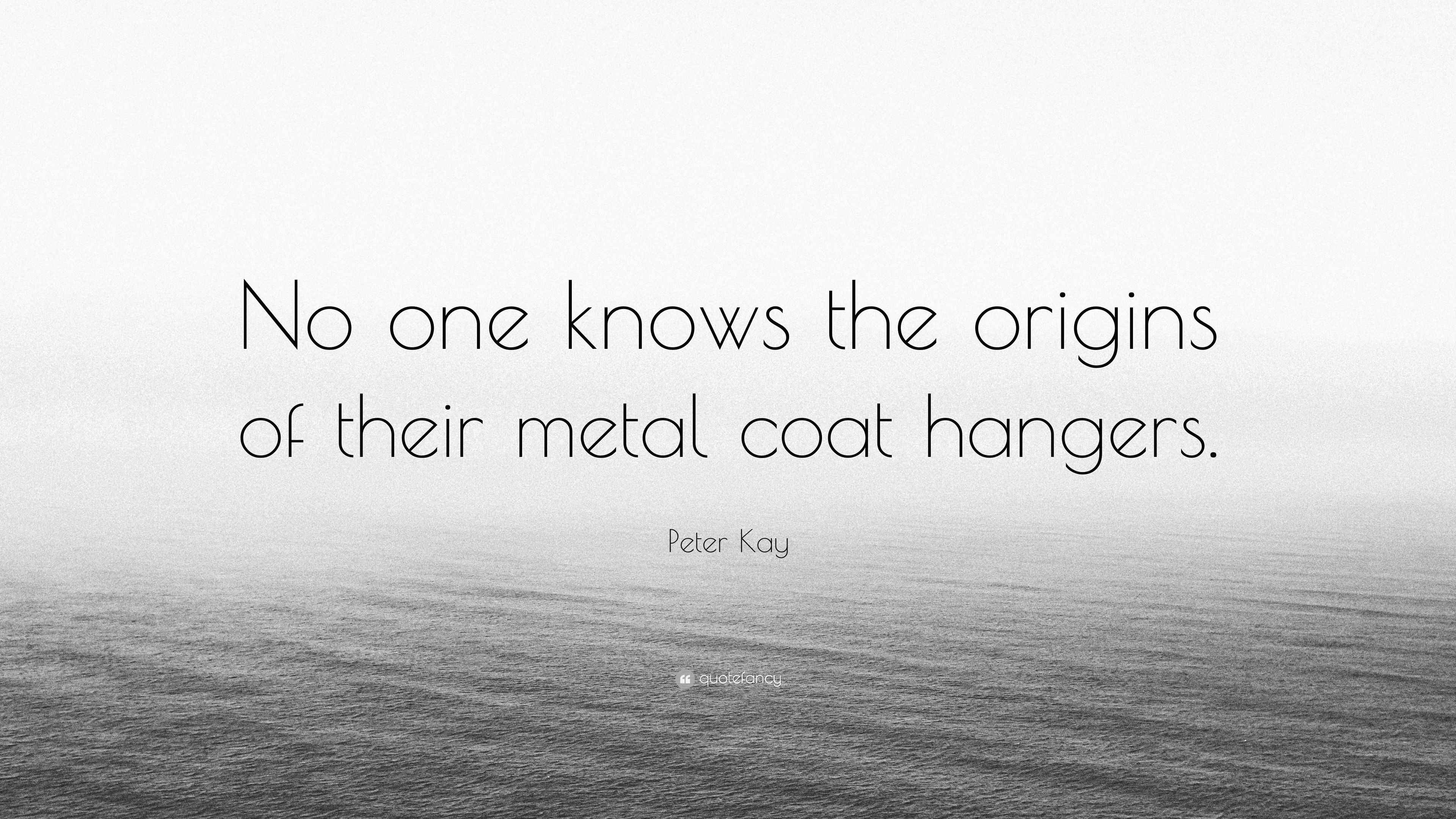 Peter Kay Quote: “No one knows the origins of their metal coat hangers.”