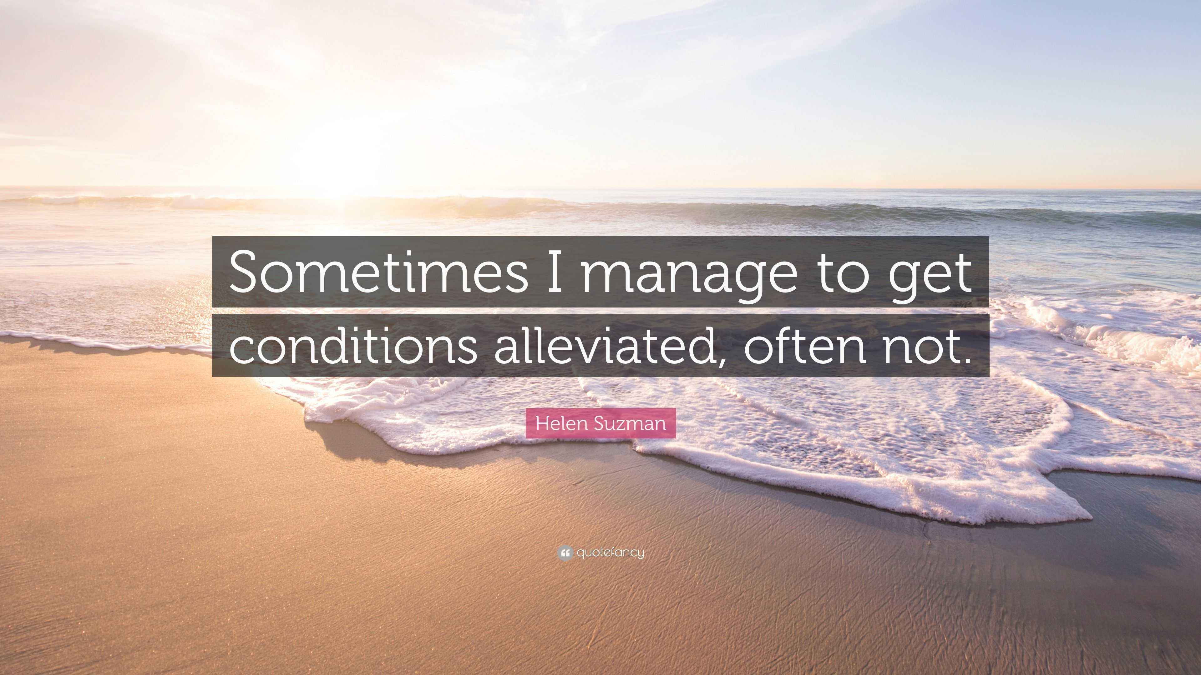 Helen Suzman Quote: “Sometimes I manage to get conditions alleviated ...