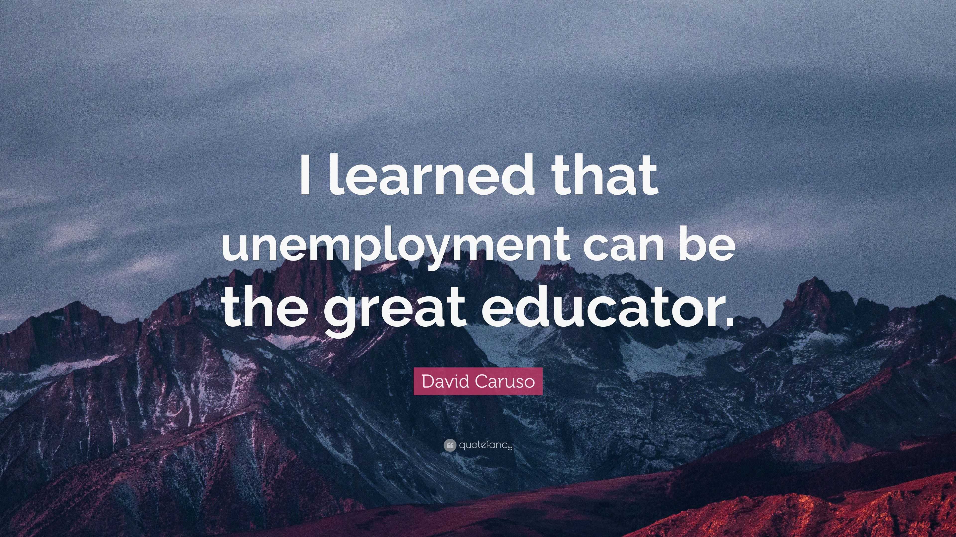 David Caruso Quote: “I learned that unemployment can be the great ...