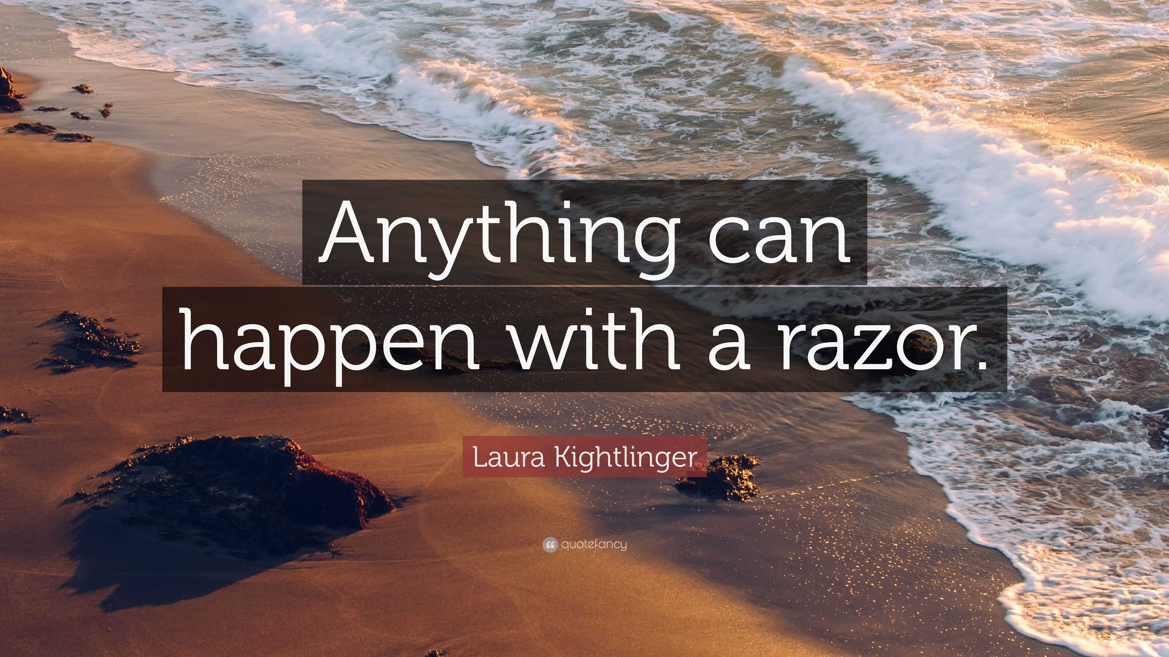 Laura Kightlinger Quote: “Anything can happen with a razor.”