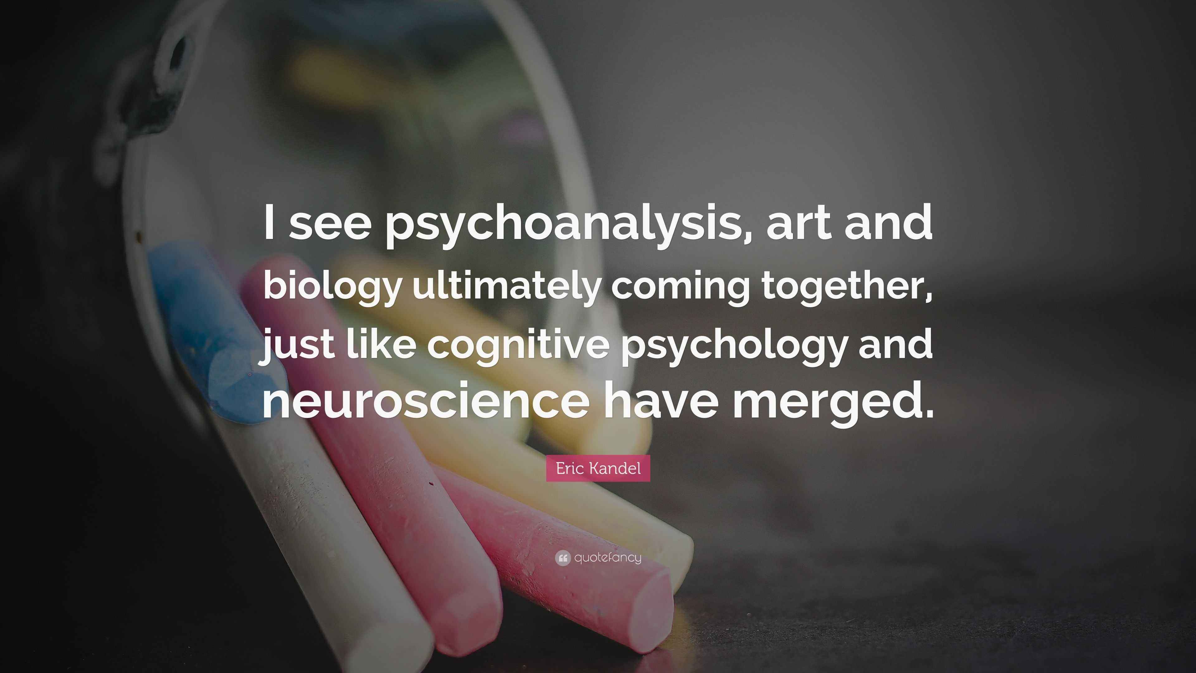 Eric Kandel Quote: “I see psychoanalysis, art and biology ultimately ...