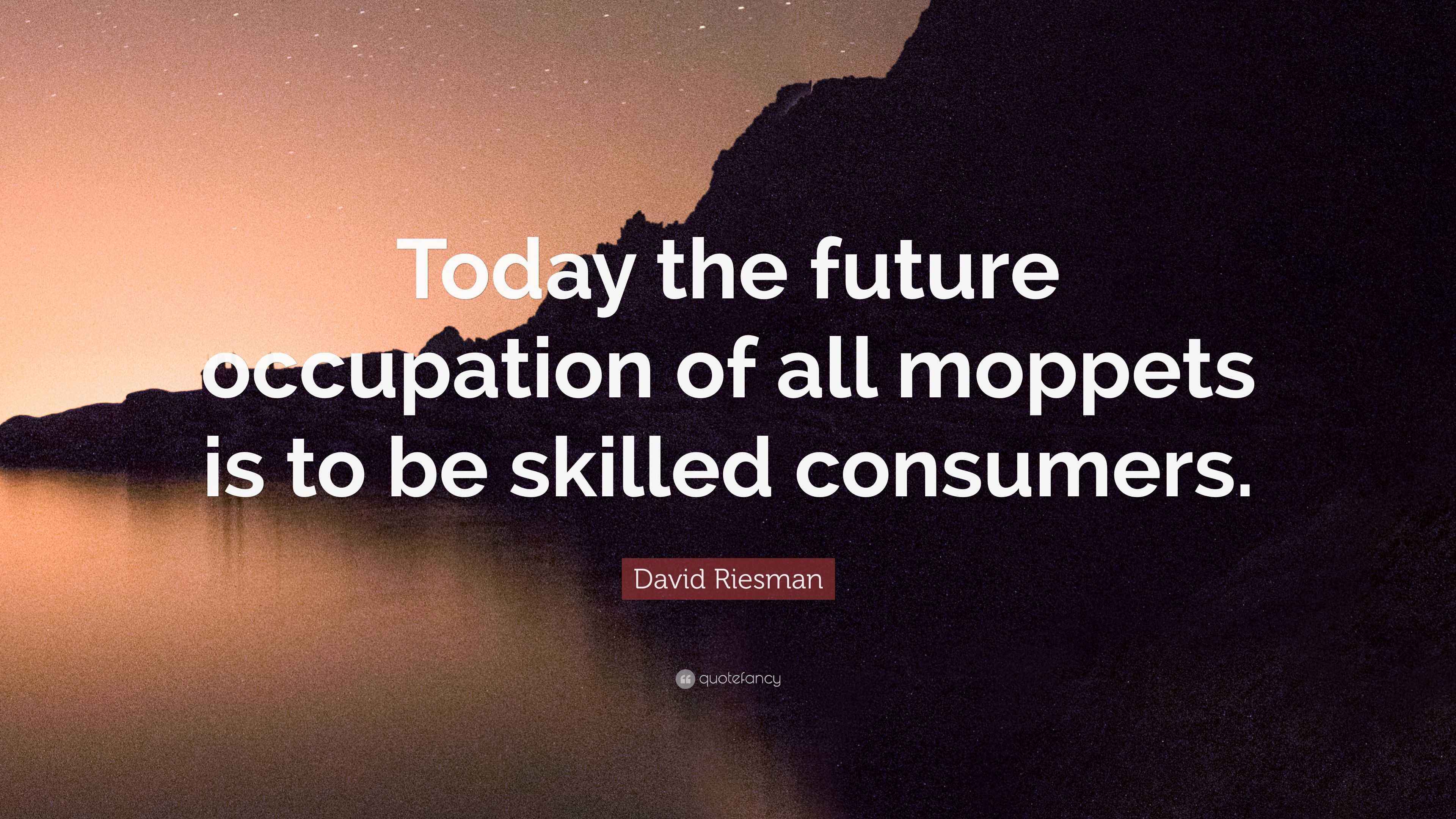 David Riesman Quote: “Today the future occupation of all moppets is to ...