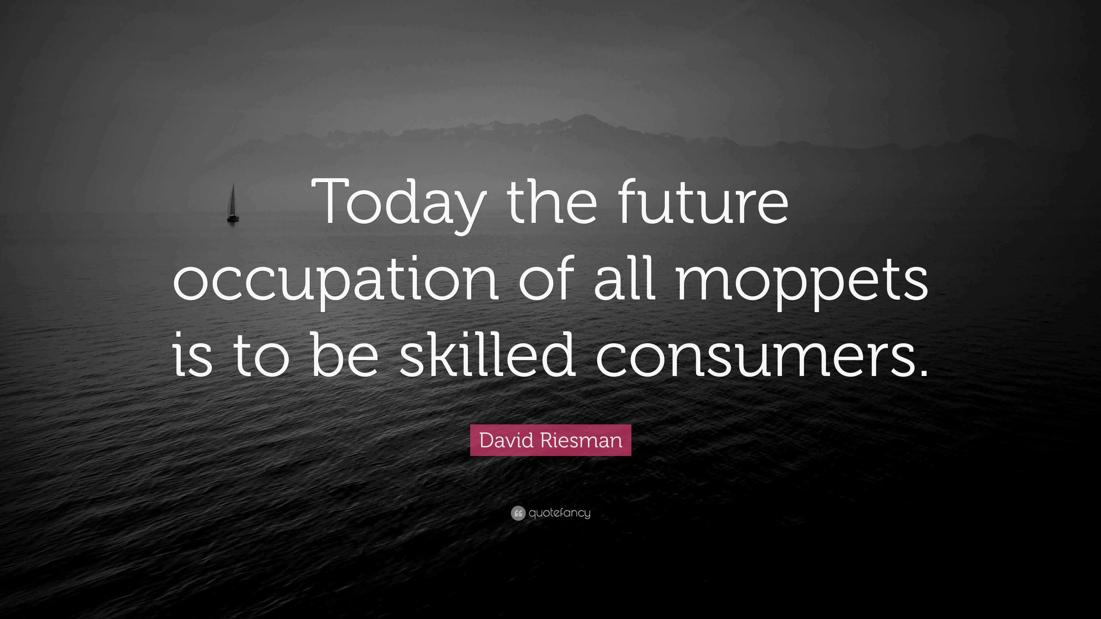 David Riesman Quote: “Today the future occupation of all moppets is to ...