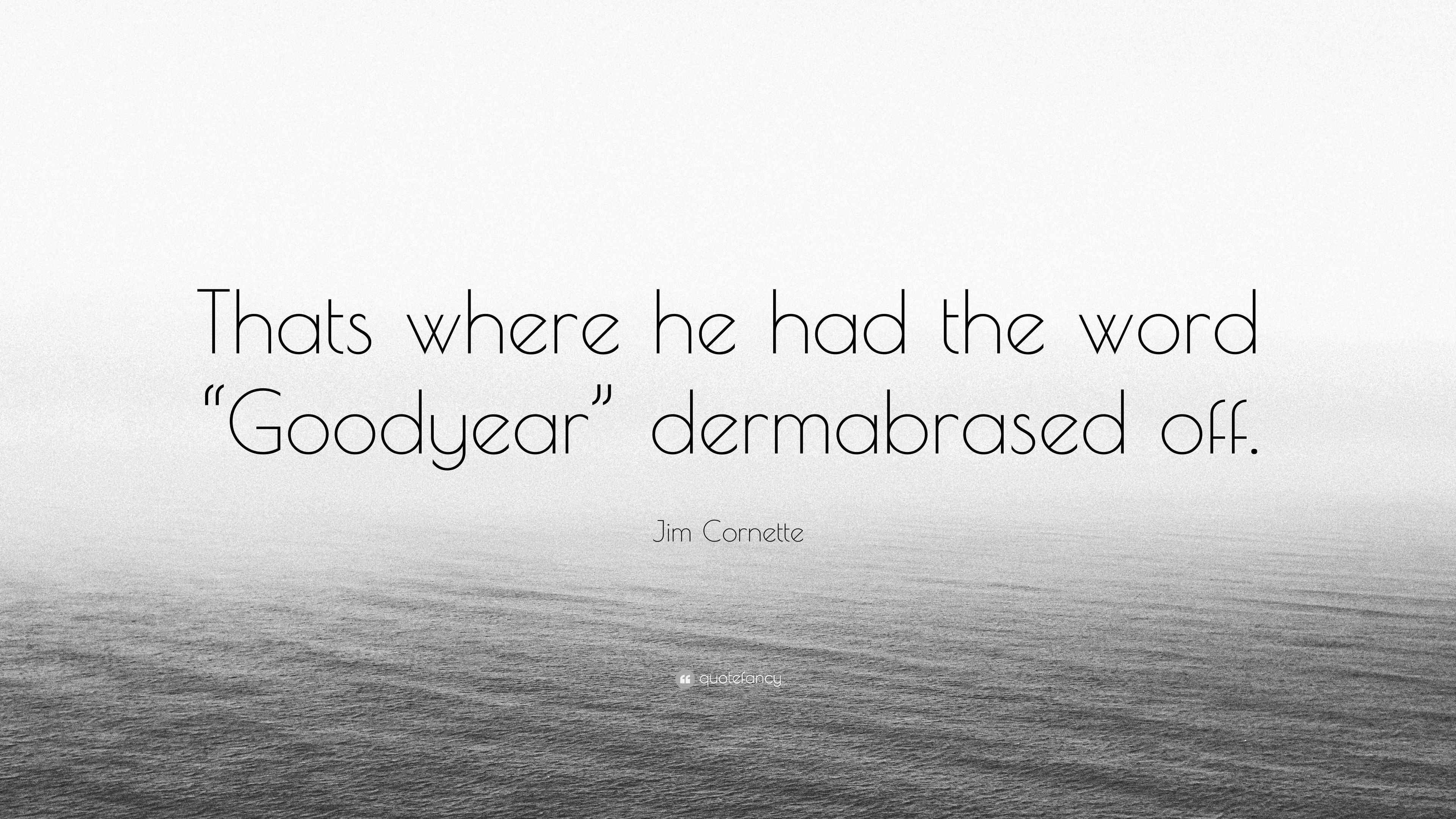 Jim Cornette Quote: “Thats where he had the word “Goodyear” dermabrased ...