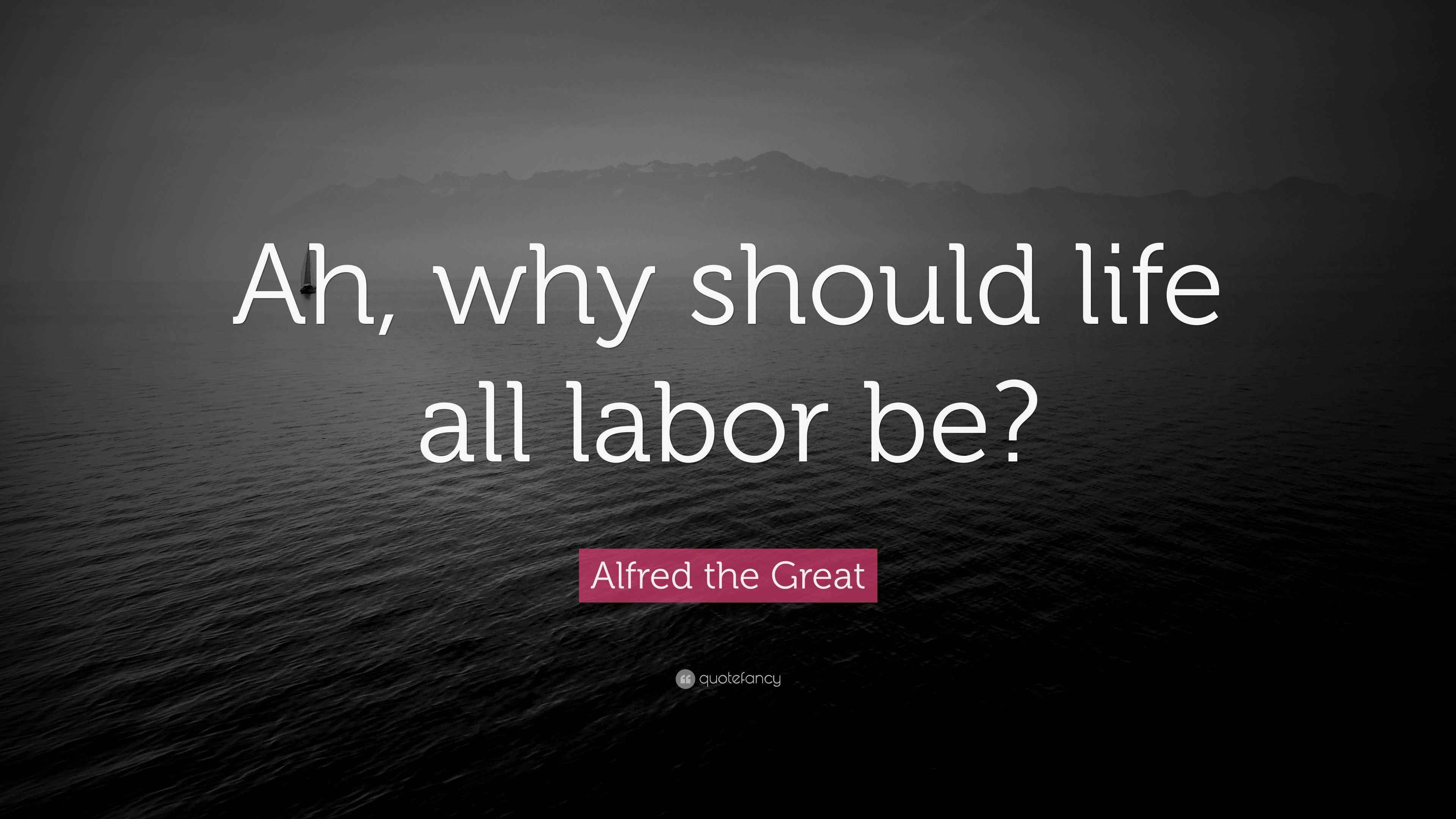 Alfred the Great Quote: “Ah, why should life all labor be?”