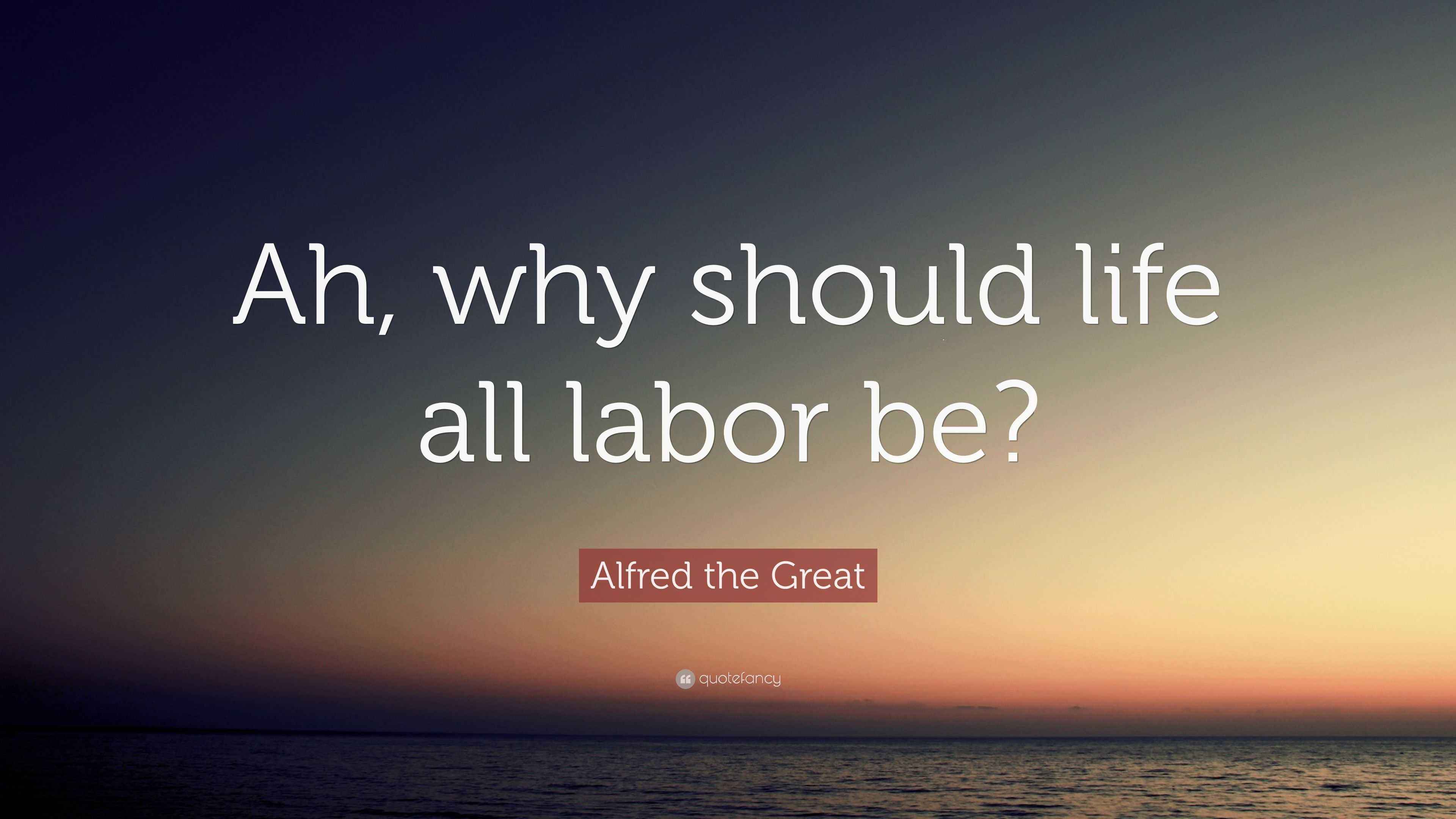 Alfred the Great Quote: “Ah, why should life all labor be?”