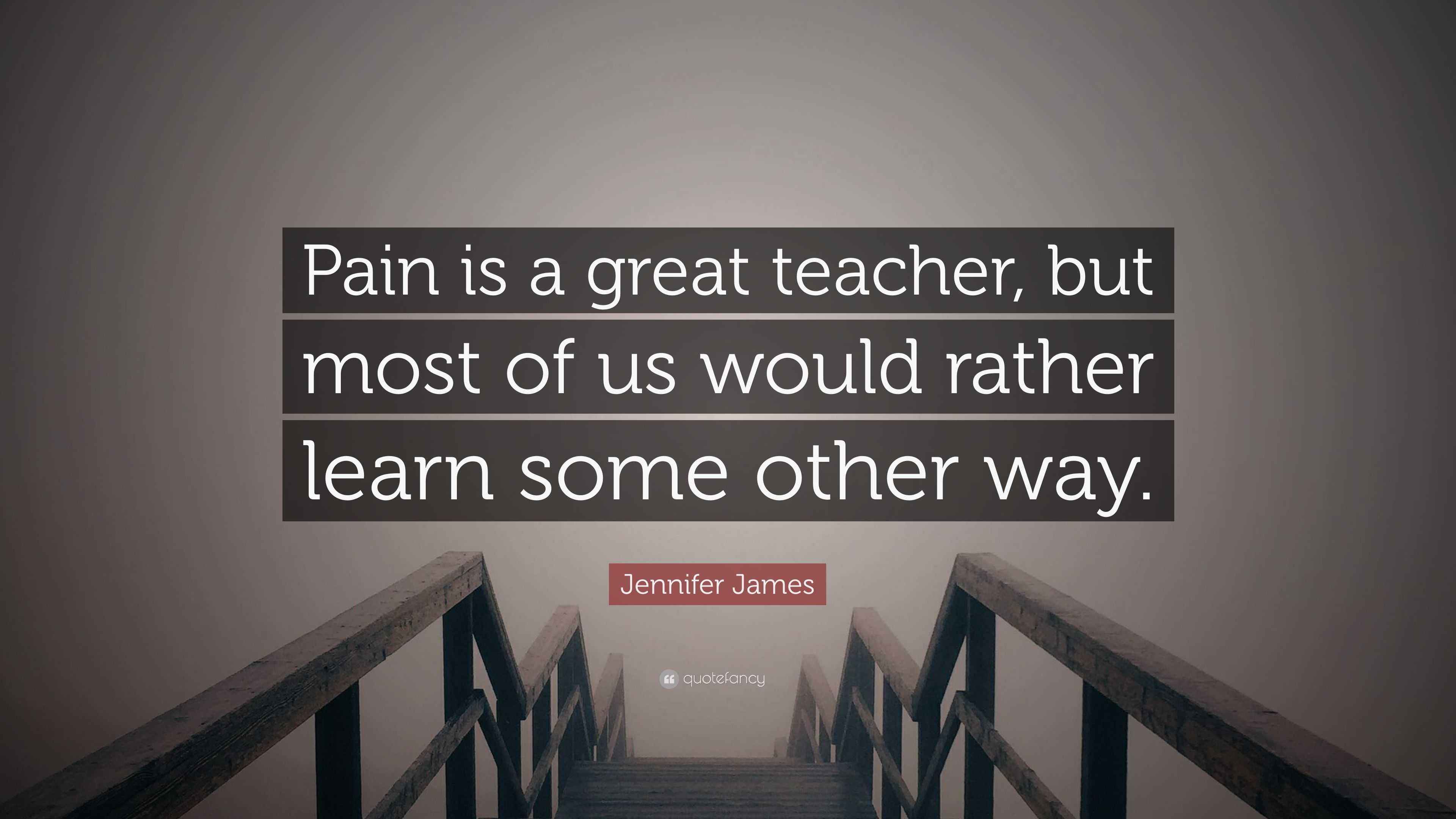 Jennifer James Quote: “Pain is a great teacher, but most of us would ...