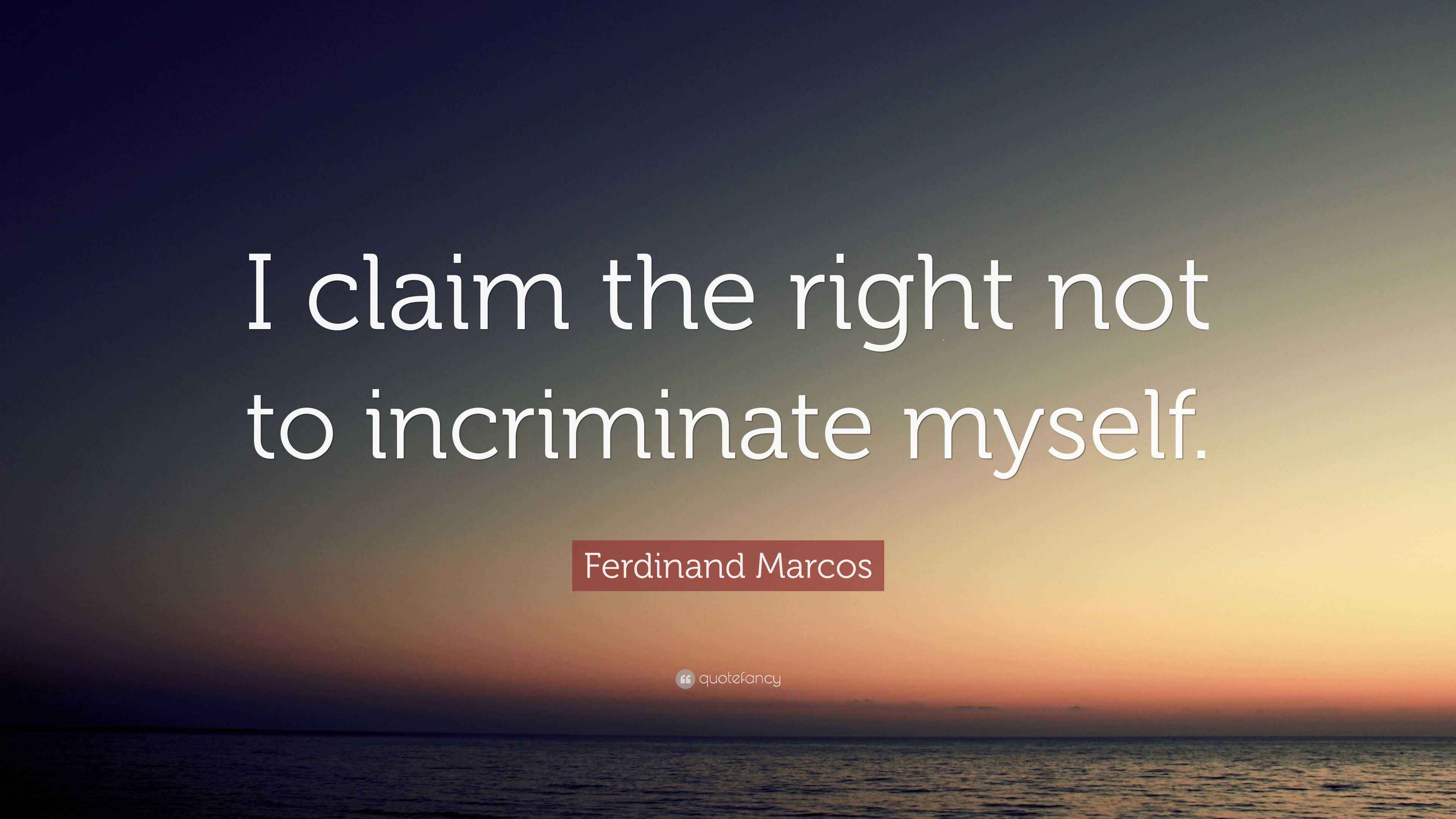 Ferdinand Marcos Quote: “I claim the right not to incriminate myself.”