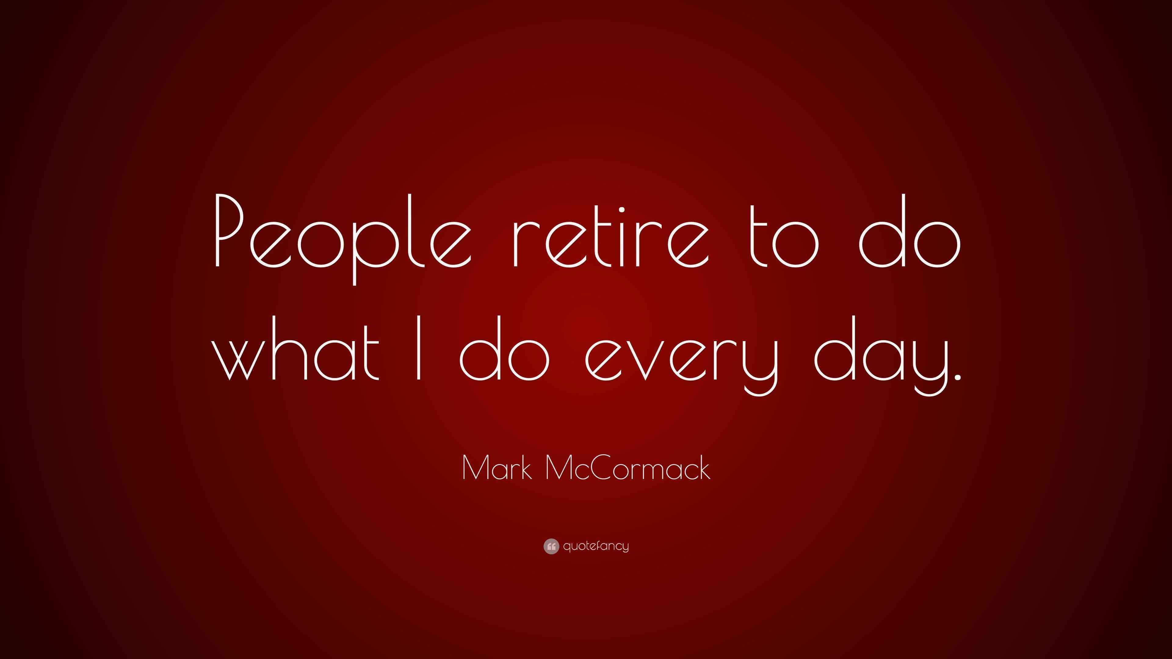 Mark McCormack Quote: “People retire to do what I do every day.”
